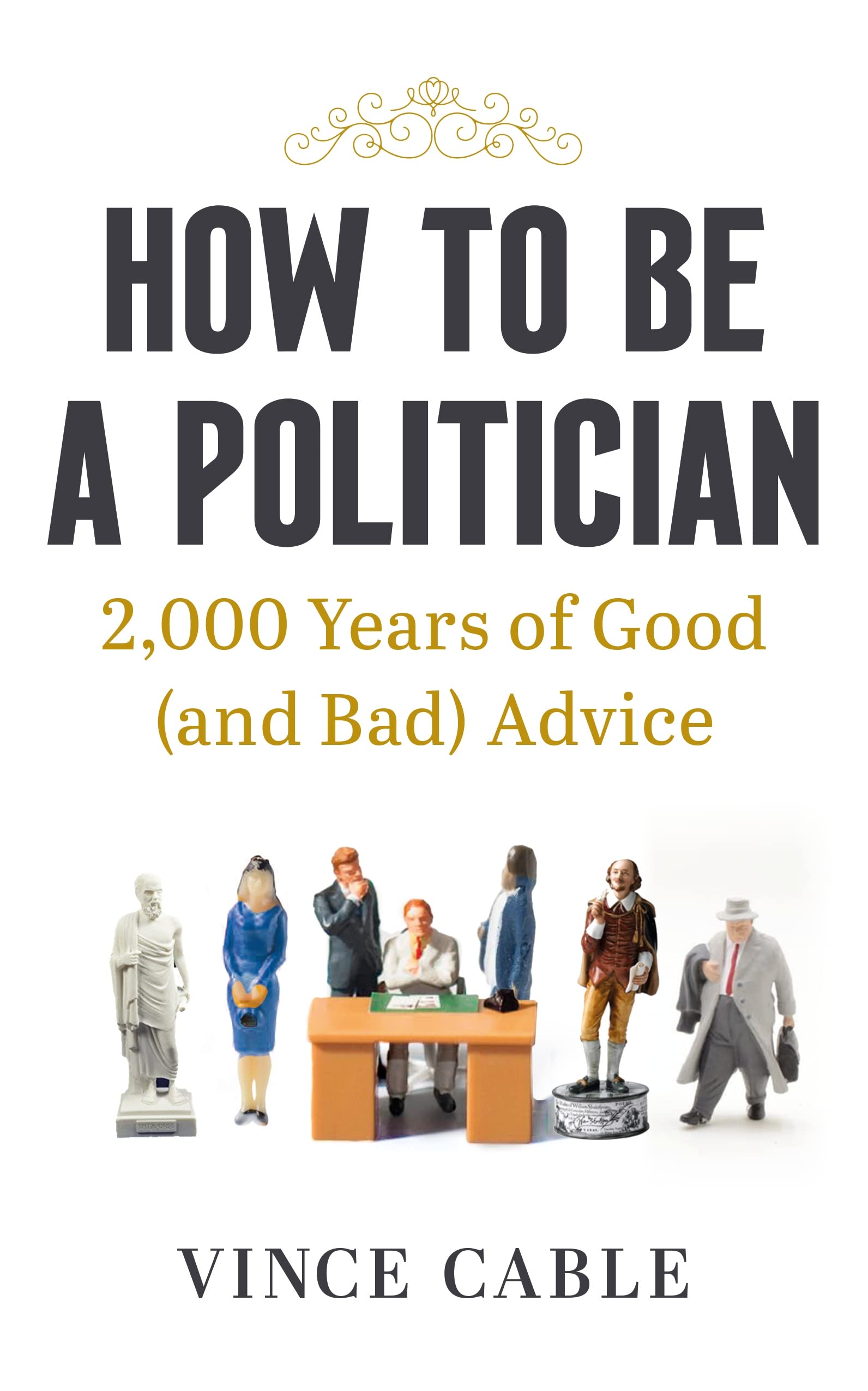 How to be a Politician: 2,000 Years of Good (and Bad) Advice by Vince ...