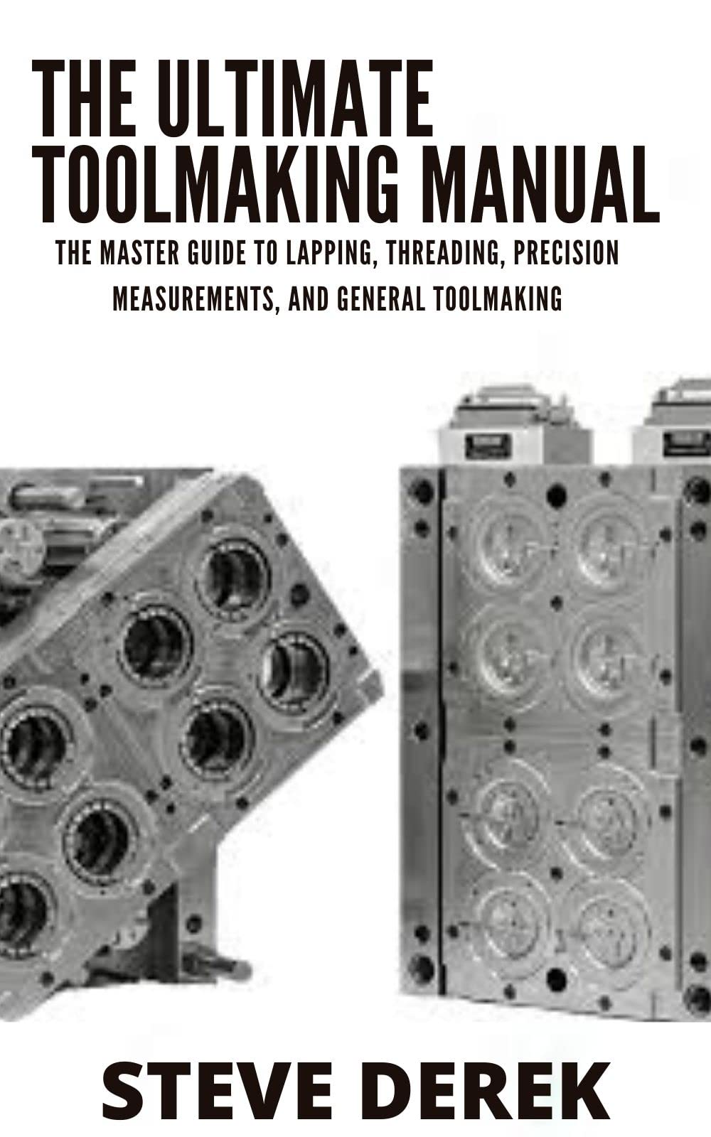 The Ultimate Toolmaking Manual: The Master Guide To Lapping, Threading ...