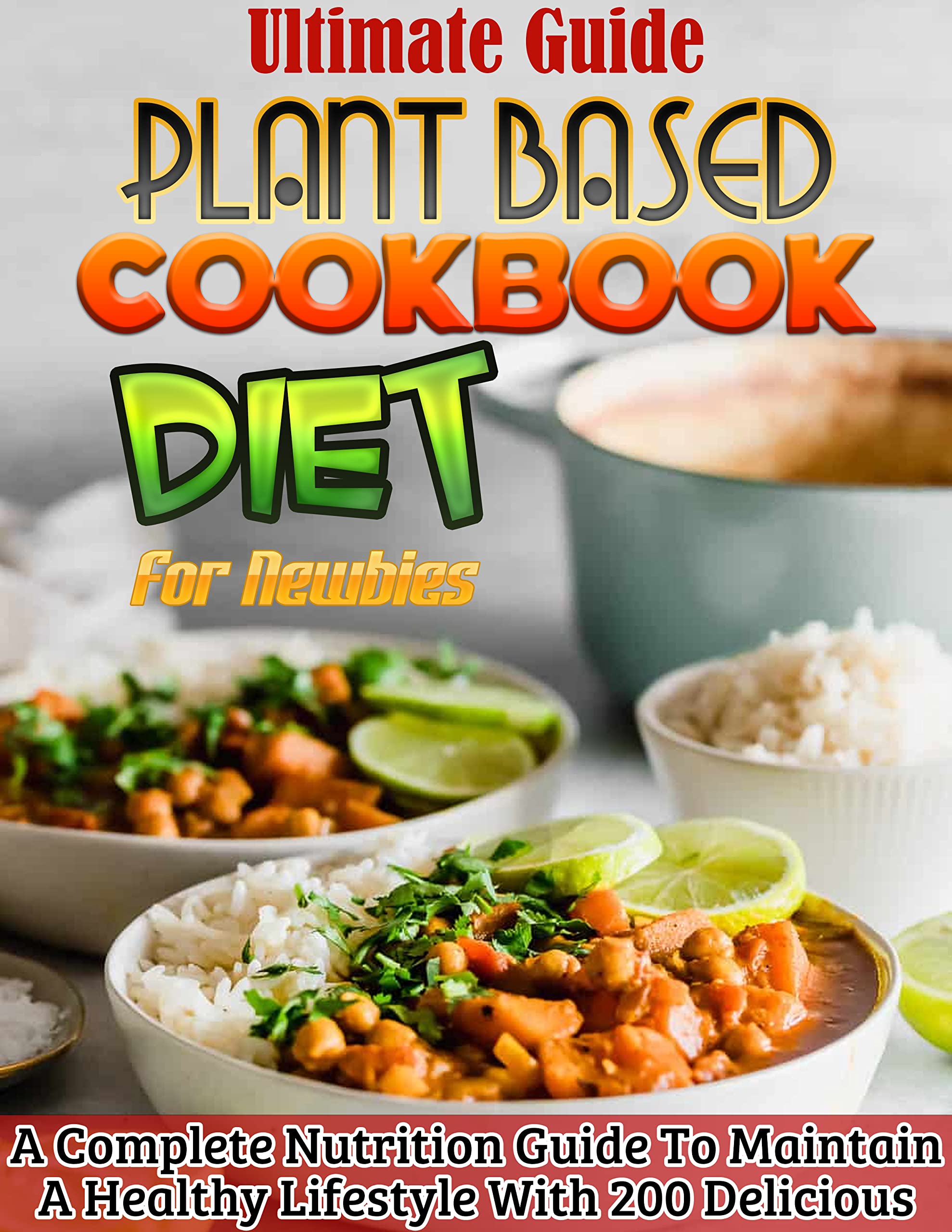 Ultimate Guide Plant Based Diet Cookbook for Newbies: A Complete Nutrition Guide To Maintain A ...