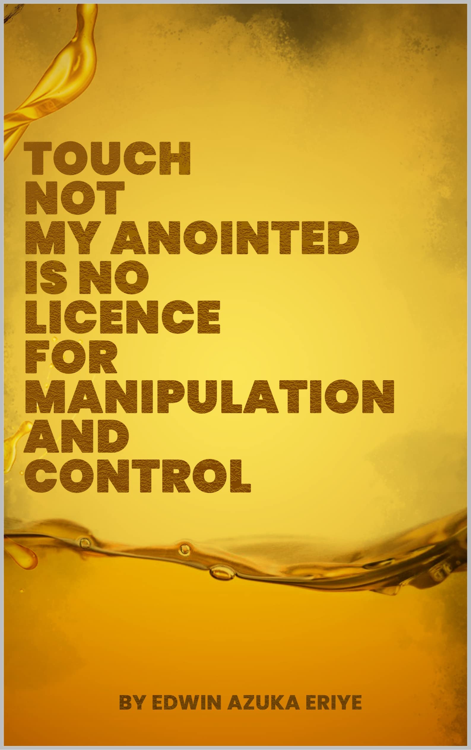 TOUCH NOT MY ANOINTED IS NO LICENCE FOR MANIPULATION AND CONTROL by ...
