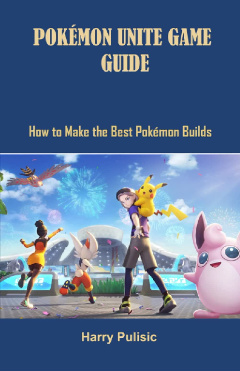 POKÉMON UNITE GAME GUIDE: HOW TO MAKE THE BEST POKÉMON BUILDS by HARRY ...