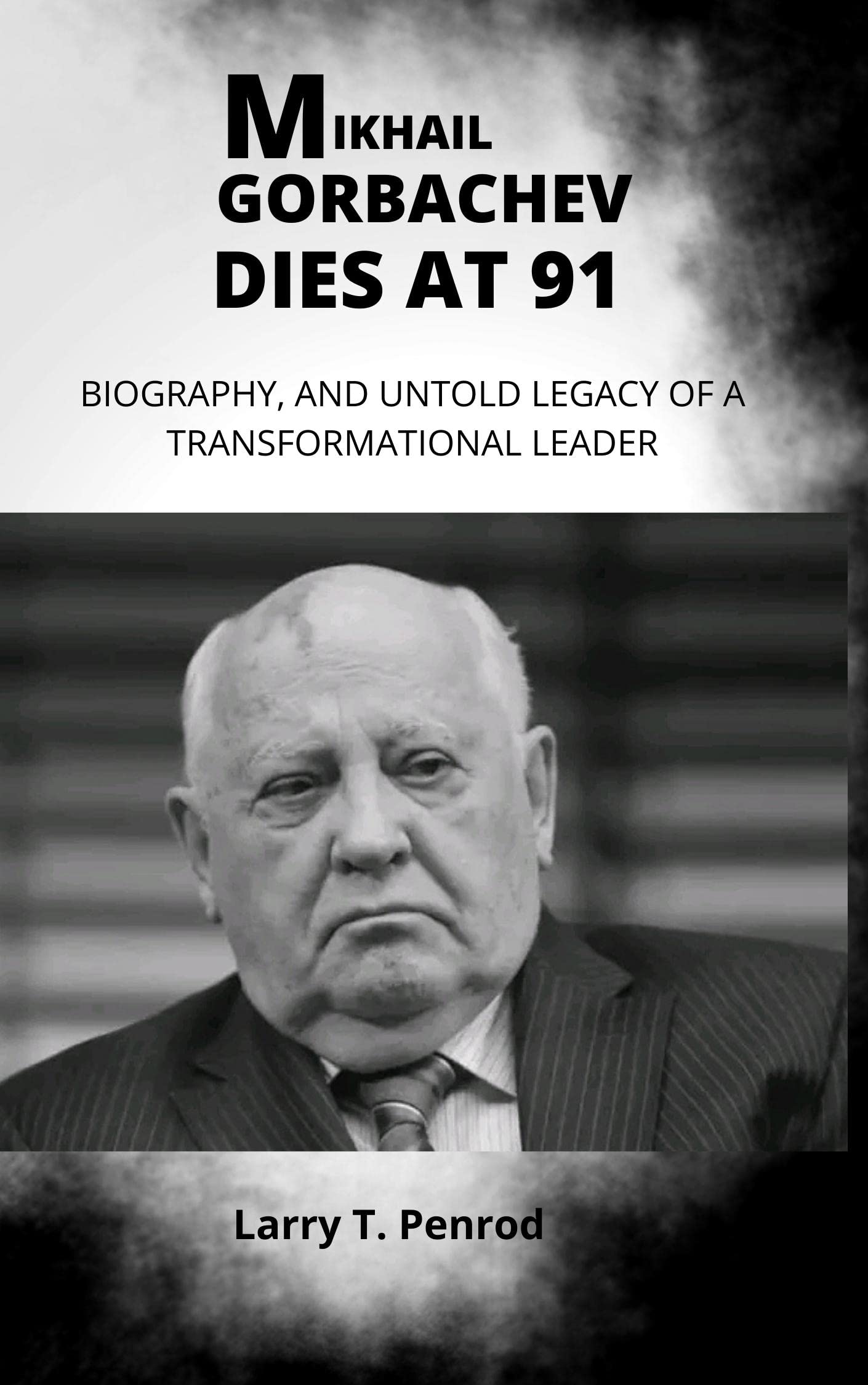 MIKHAIL GORBACHEV DIES AT 91: : BIOGRAPHY, AND UNTOLD LEGACY OF A ...