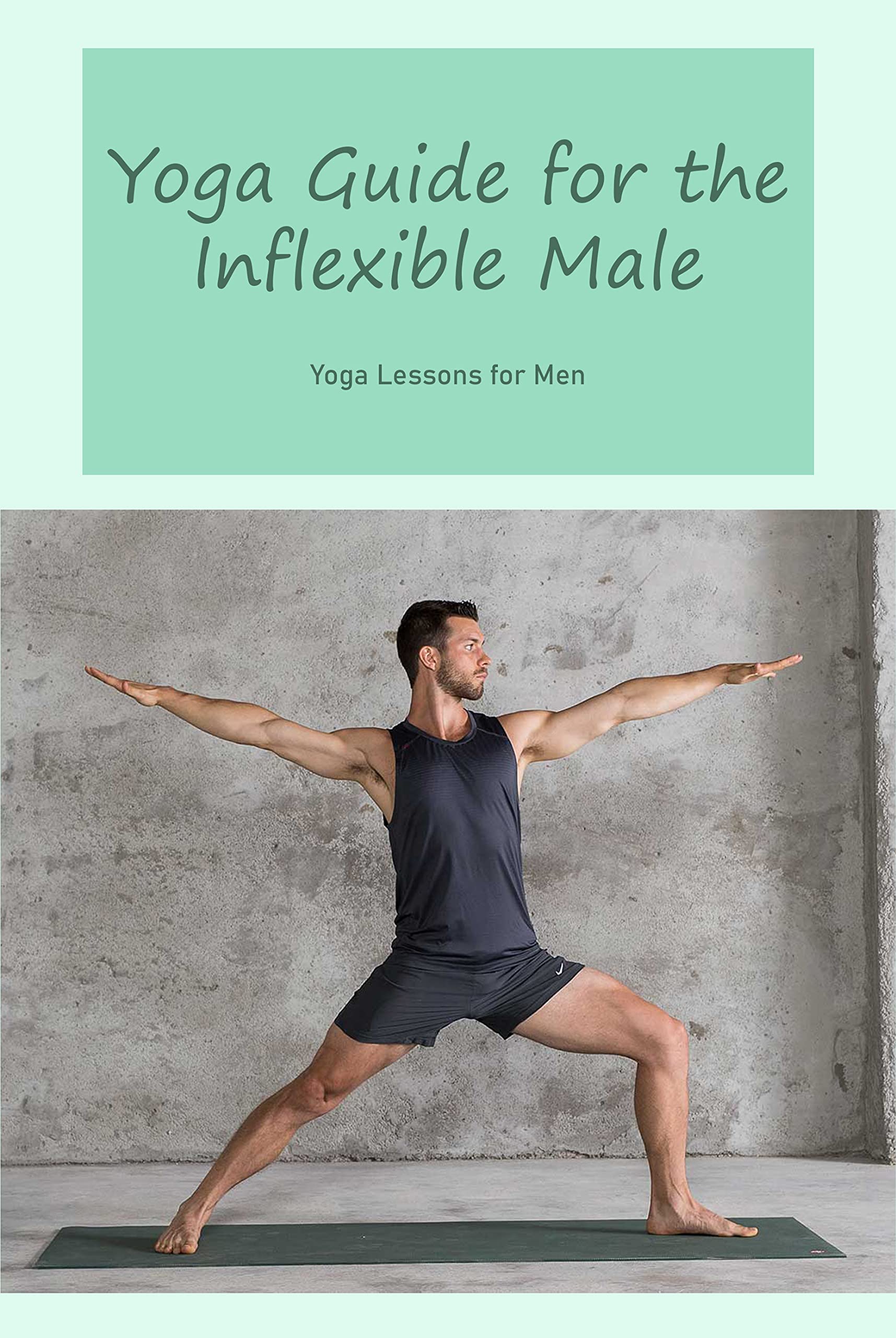 Yoga Guide for the Inflexible Male: Yoga Lessons for Men: Real Men Do ...