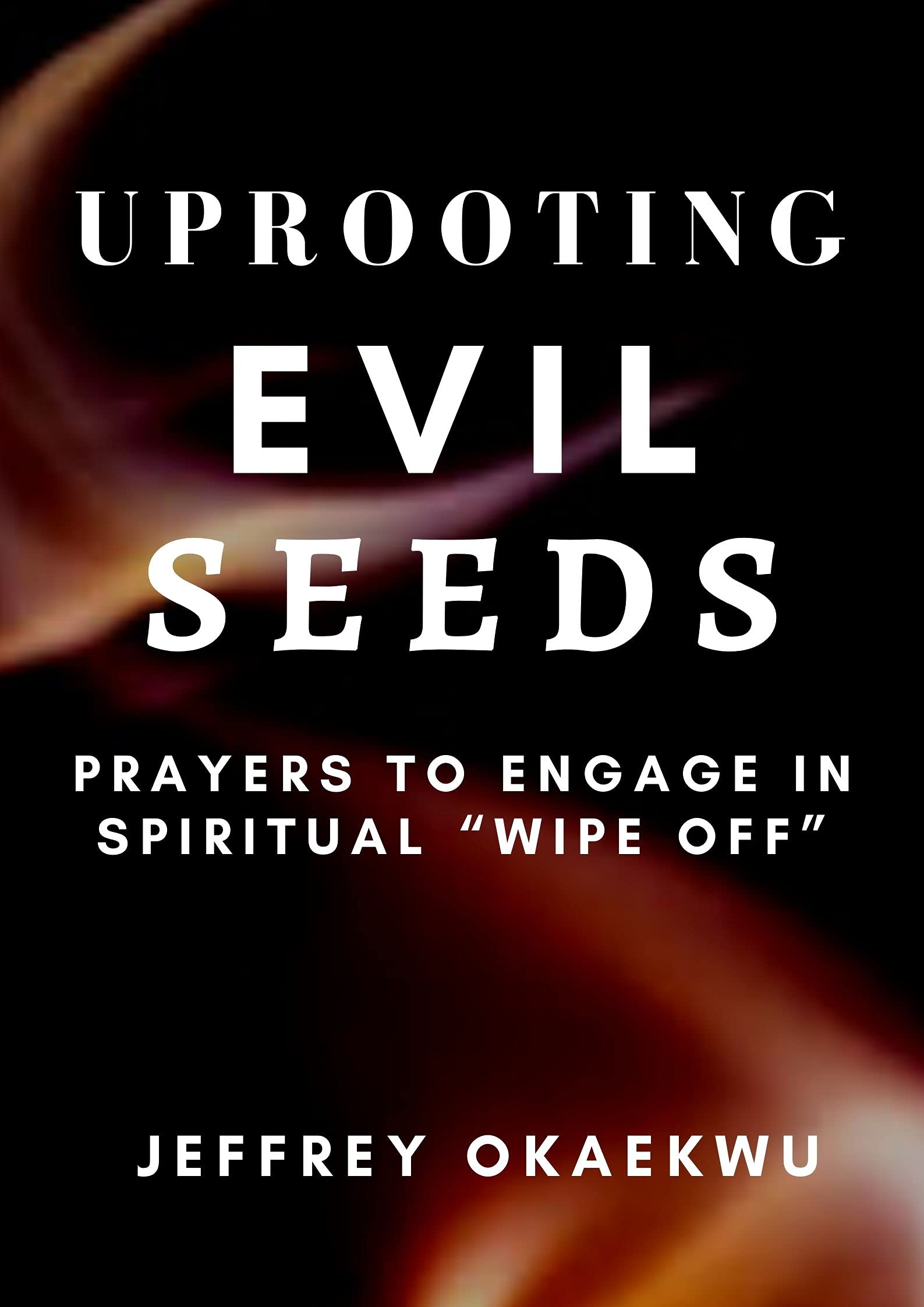UPROOTING EVIL SEEDS: Prayers to Engage in Spiritual “Wipe off” by ...