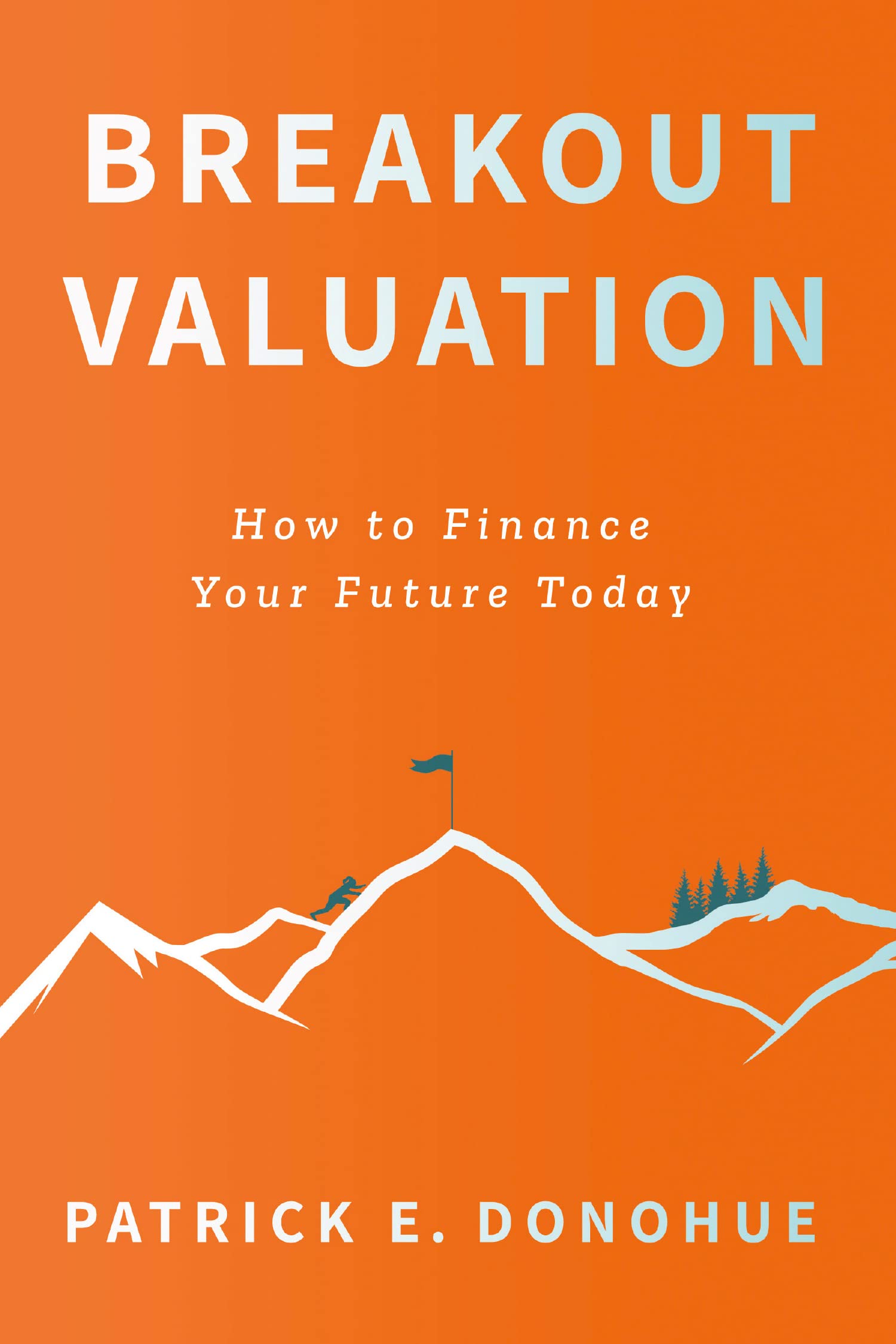 Breakout Valuation: How to Finance Your Future Today by Patrick E. Donohue | Goodreads