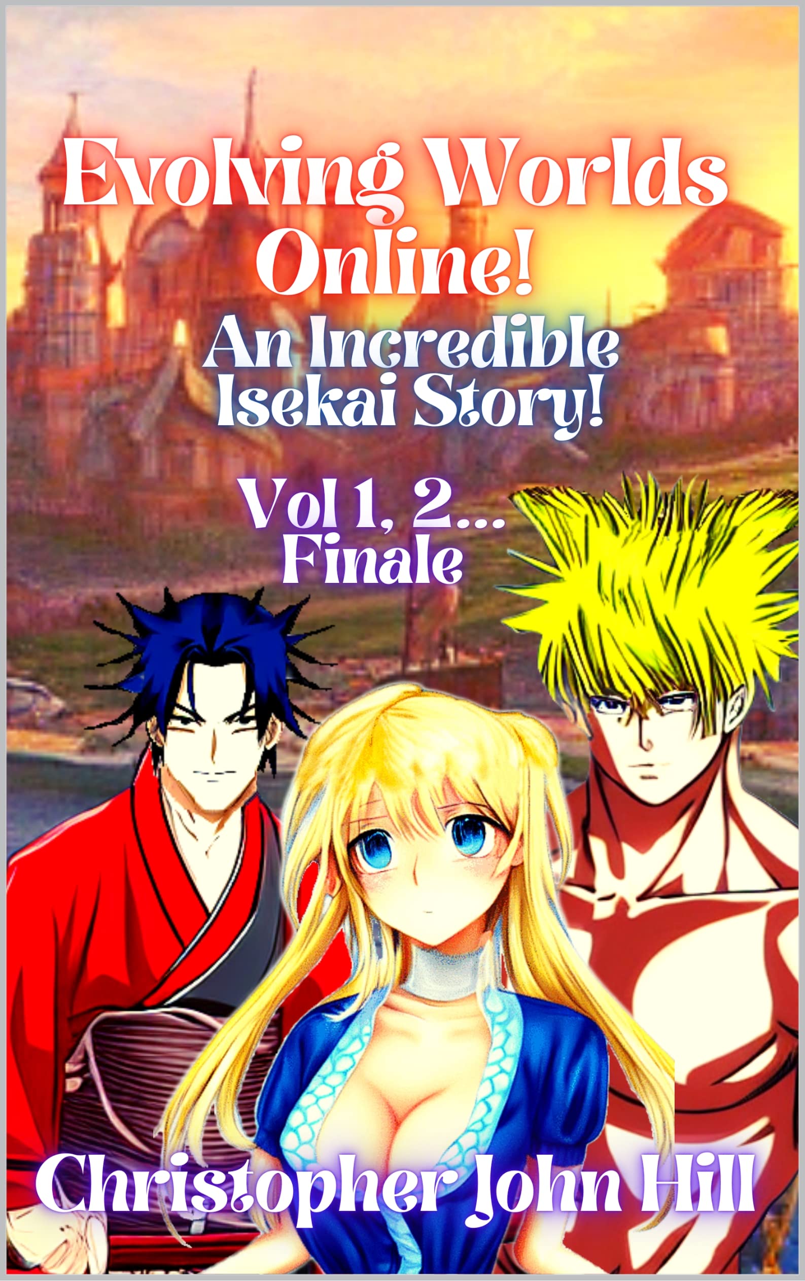 Evolving Worlds Online! An Incredible Isekai Story! Vol 1, 2... Finale by Christopher John Hill ...