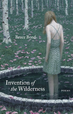 Invention of the Wilderness: Poems by Bruce Bond | Goodreads
