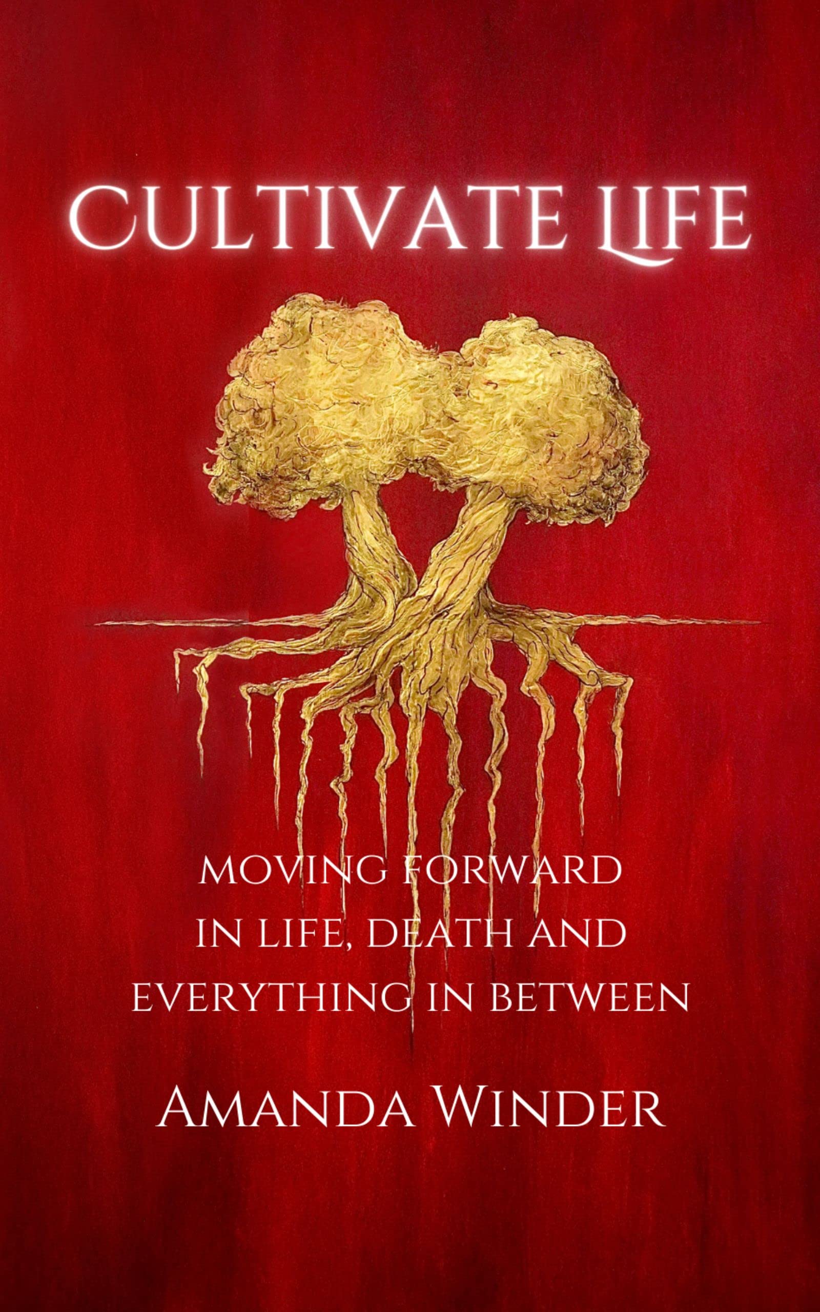 Cultivate Life: Moving Forward in Life, Death and Everything In Between ...