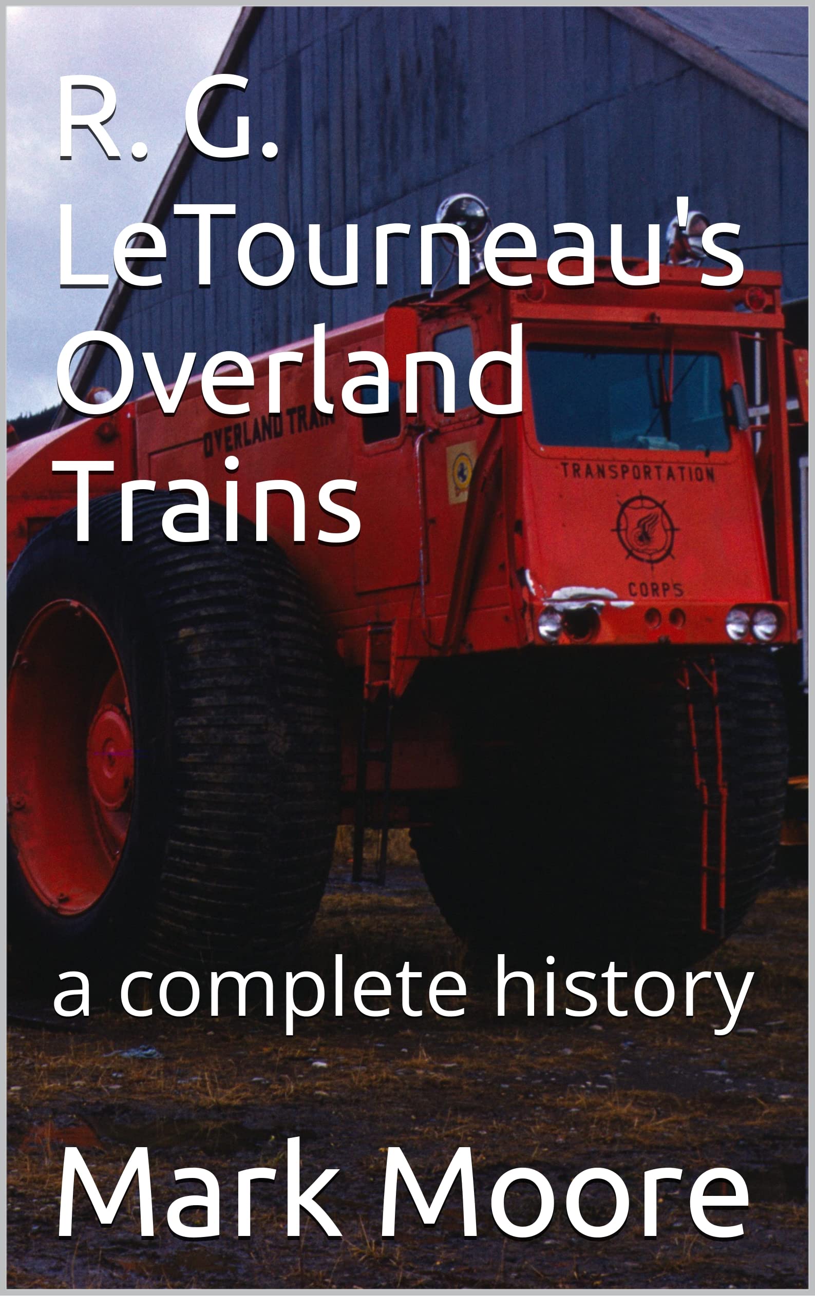 R. G. LeTourneau's Overland Trains: a complete history by Mark Moore ...