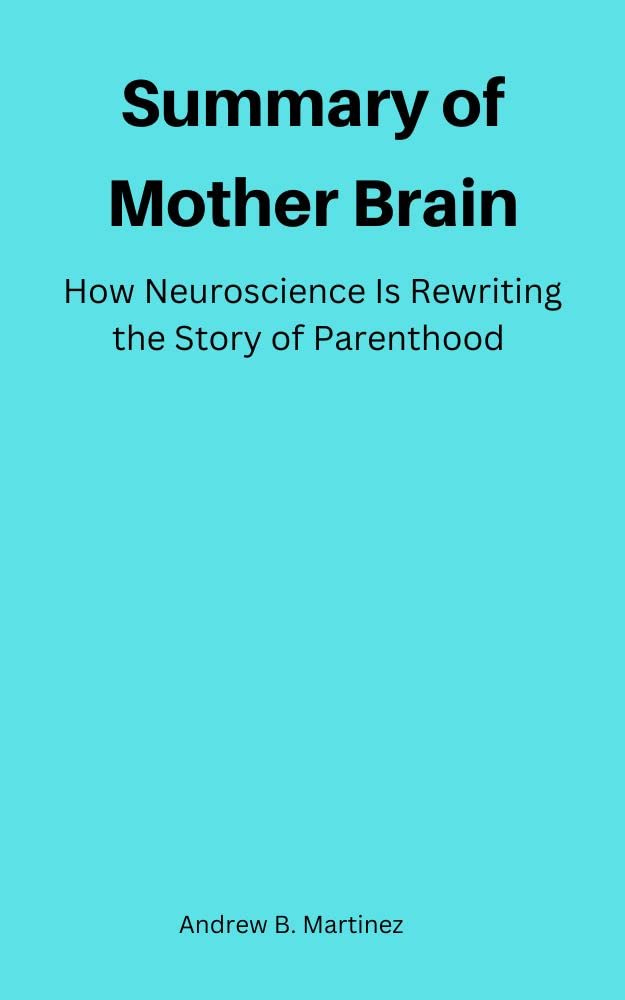 Summary of Mother Brain: How Neuroscience Is Rewriting the Story of Parenthood by Chelsea ...