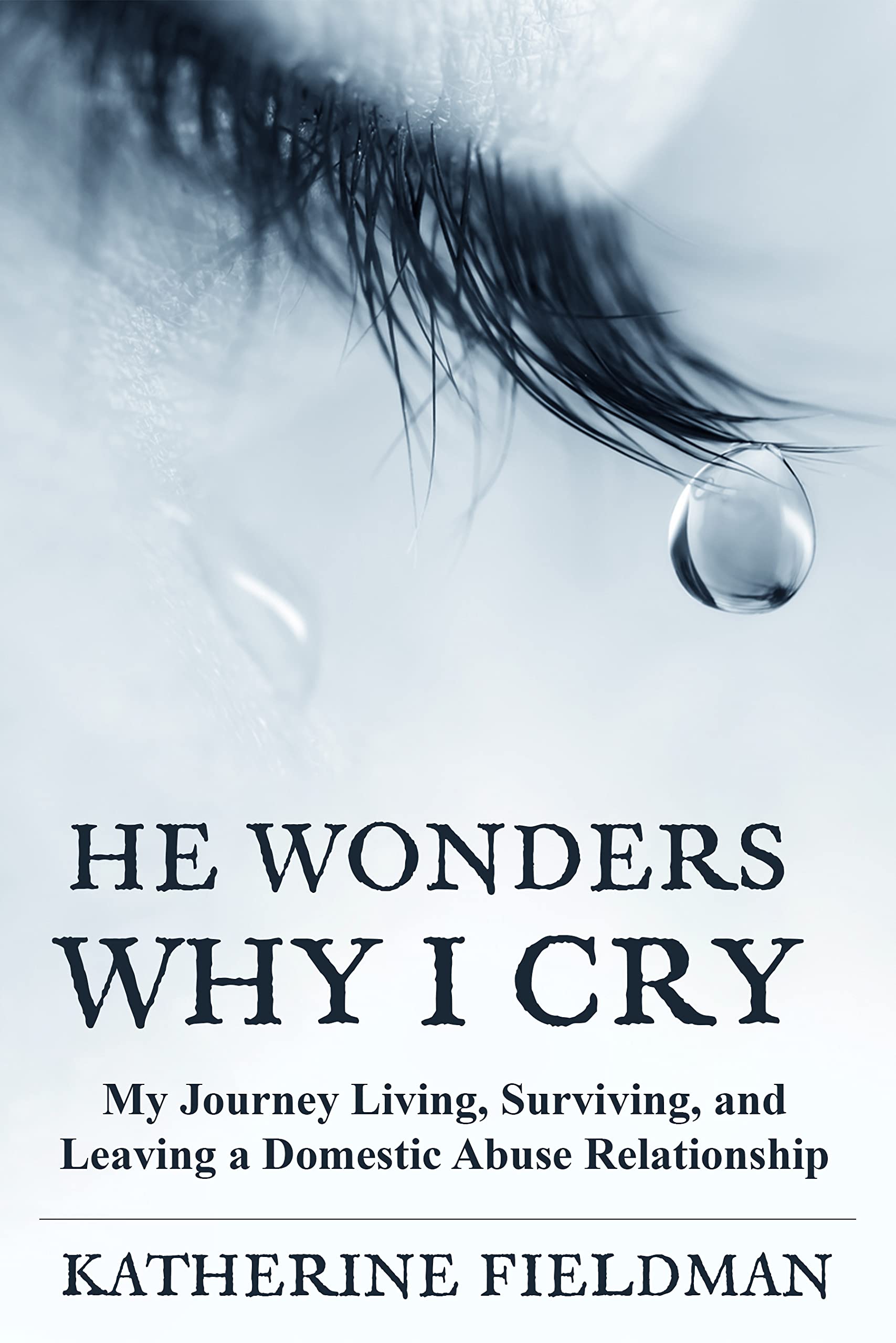 He Wonders Why I Cry: My Journey Living, Surviving, and Leaving a ...