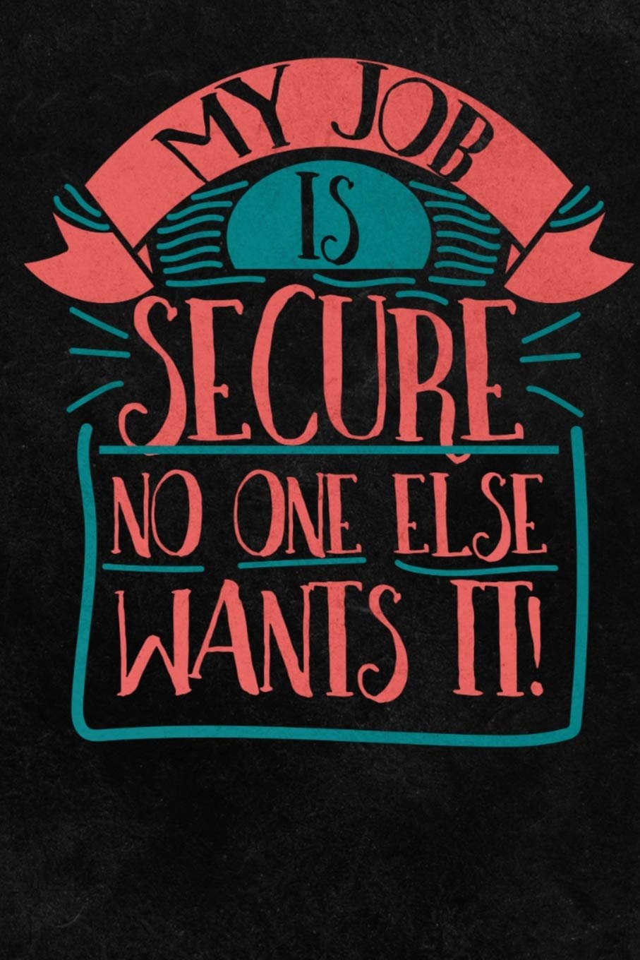 My Job Is Secure No One Else Wants It!: 6"x9" 120 Page Lined Blank ...