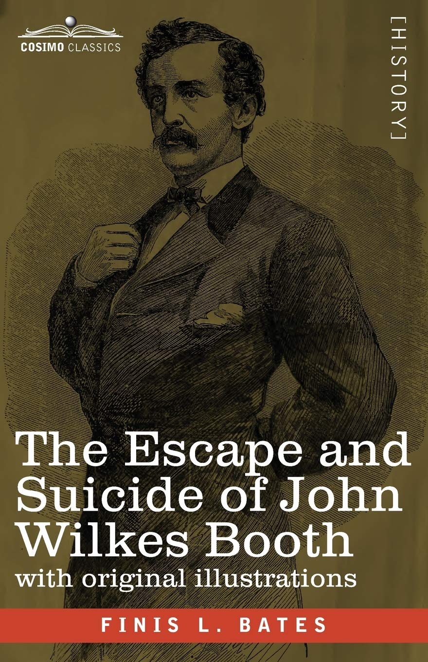 The Escape and Suicide of John Wilkes Booth: The First True Account of ...