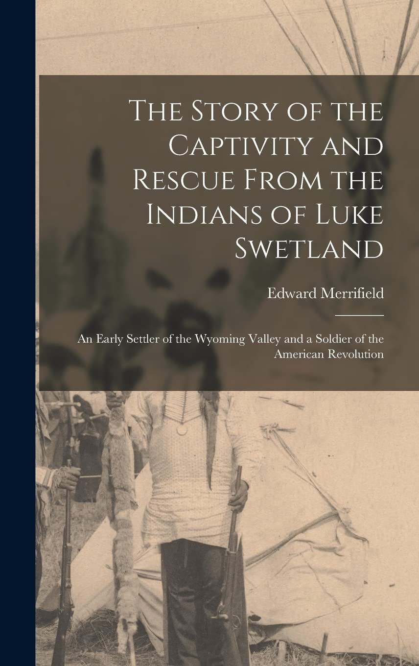 The Story of the Captivity and Rescue From the Indians of Luke Swetland ...