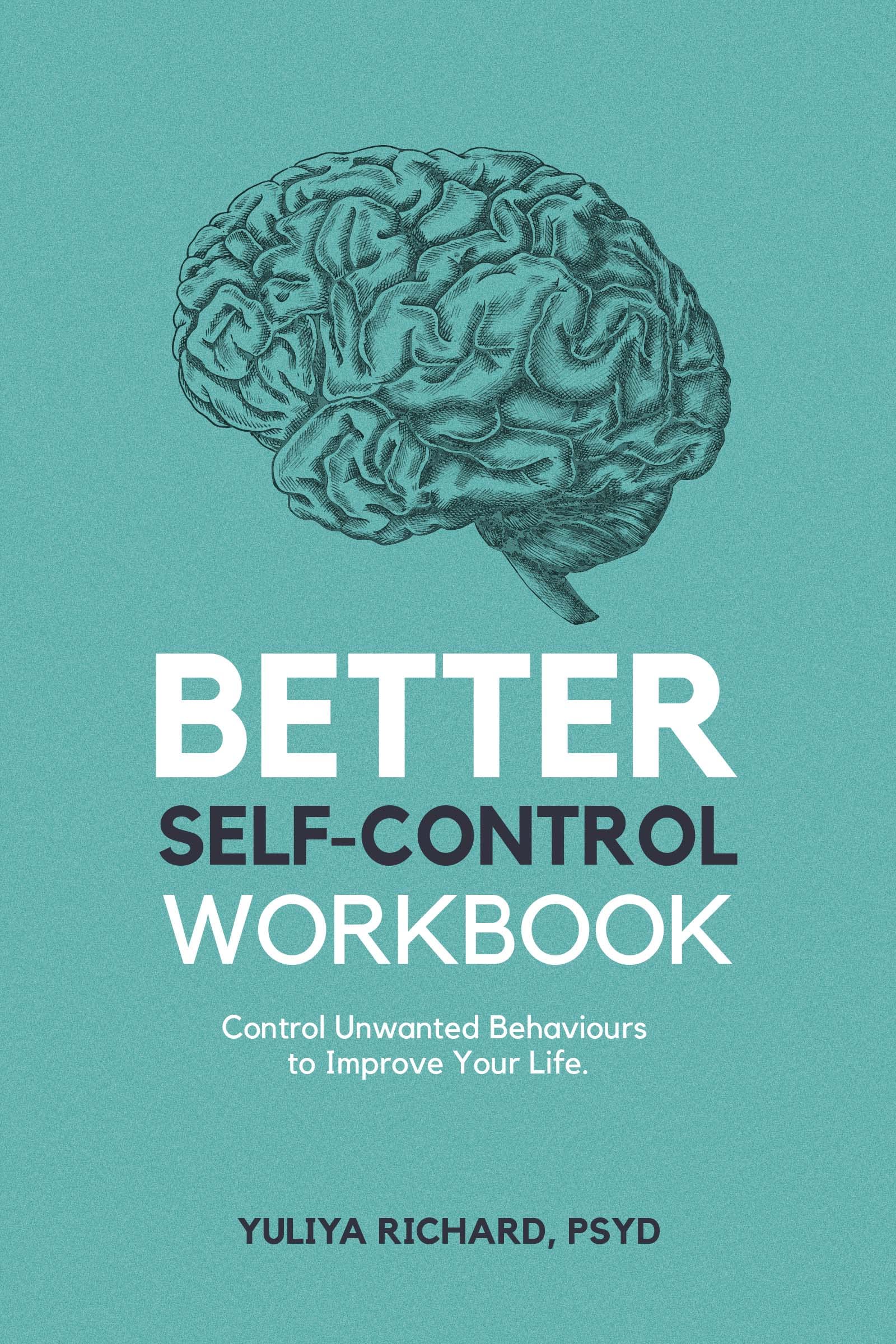 Better Self-Control Workbook: Control Unwanted Behaviours to Improve ...