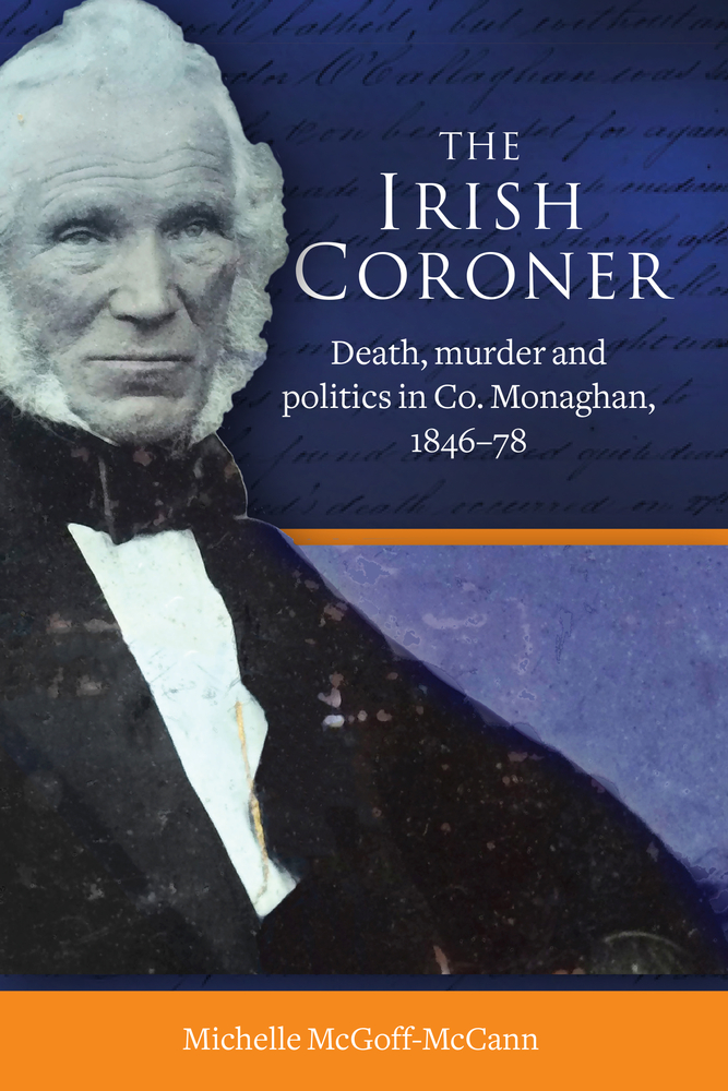 The Irish Coroner: Death, murder and politics in Co. Monaghan, 1846-78 ...
