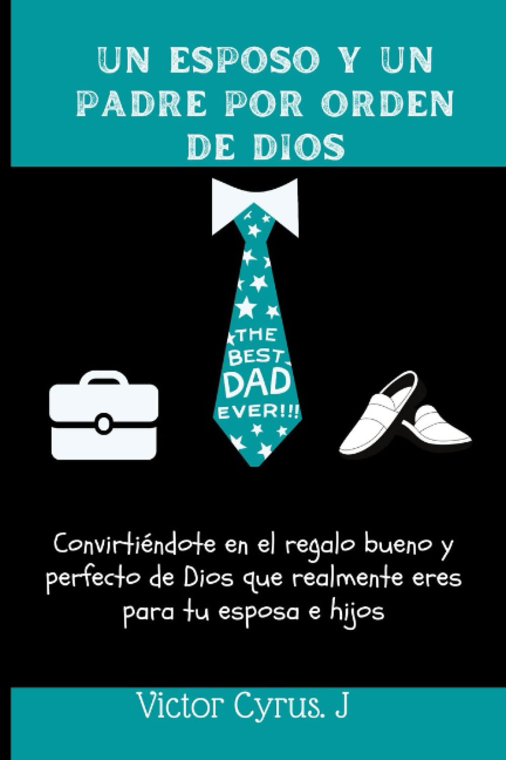 UN ESPOSO Y UN PADRE POR ORDEN DE DIOS: Convirtiéndote en el regalo bueno y perfecto de Dios que ...