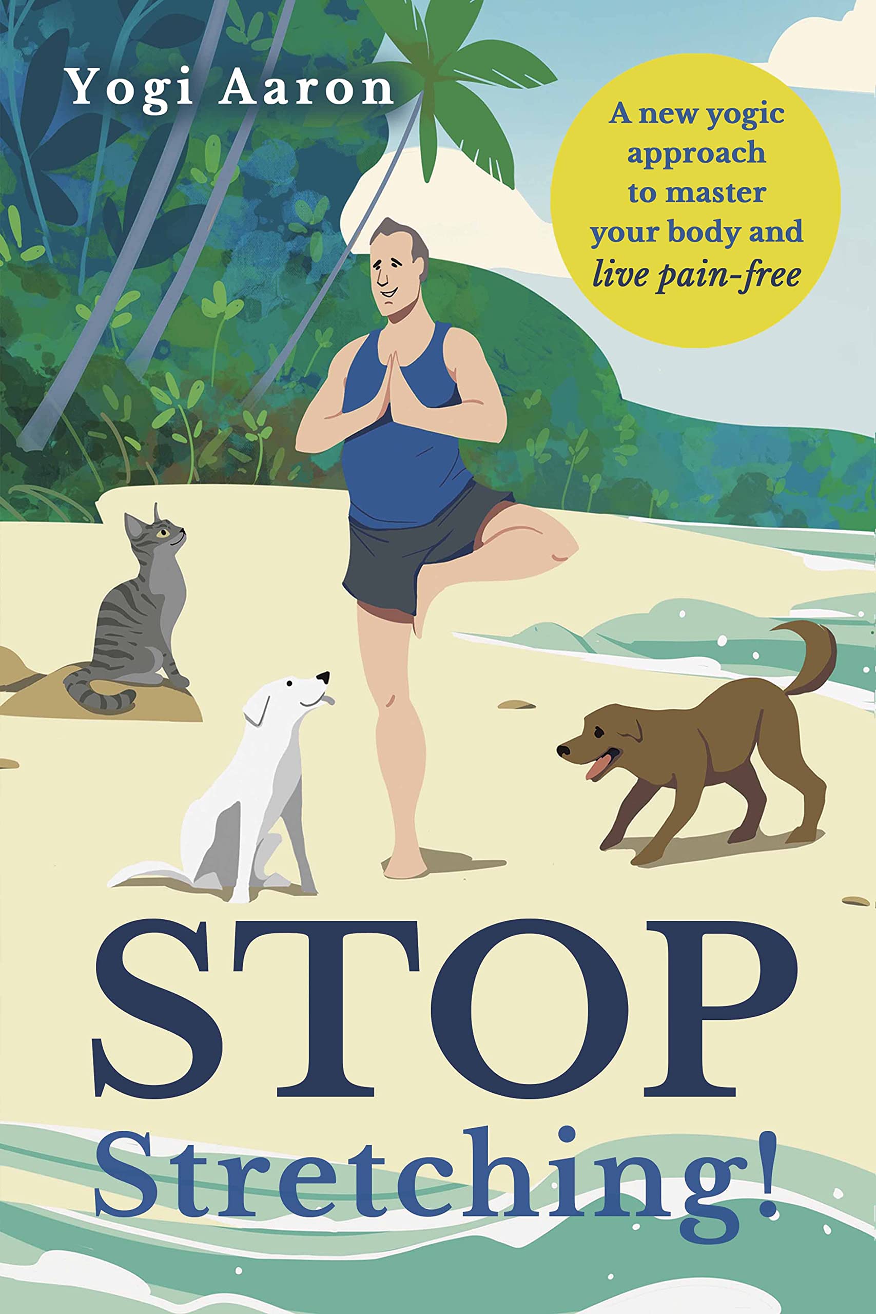 Stop Stretching!: A new yogic approach to master your body and live ...