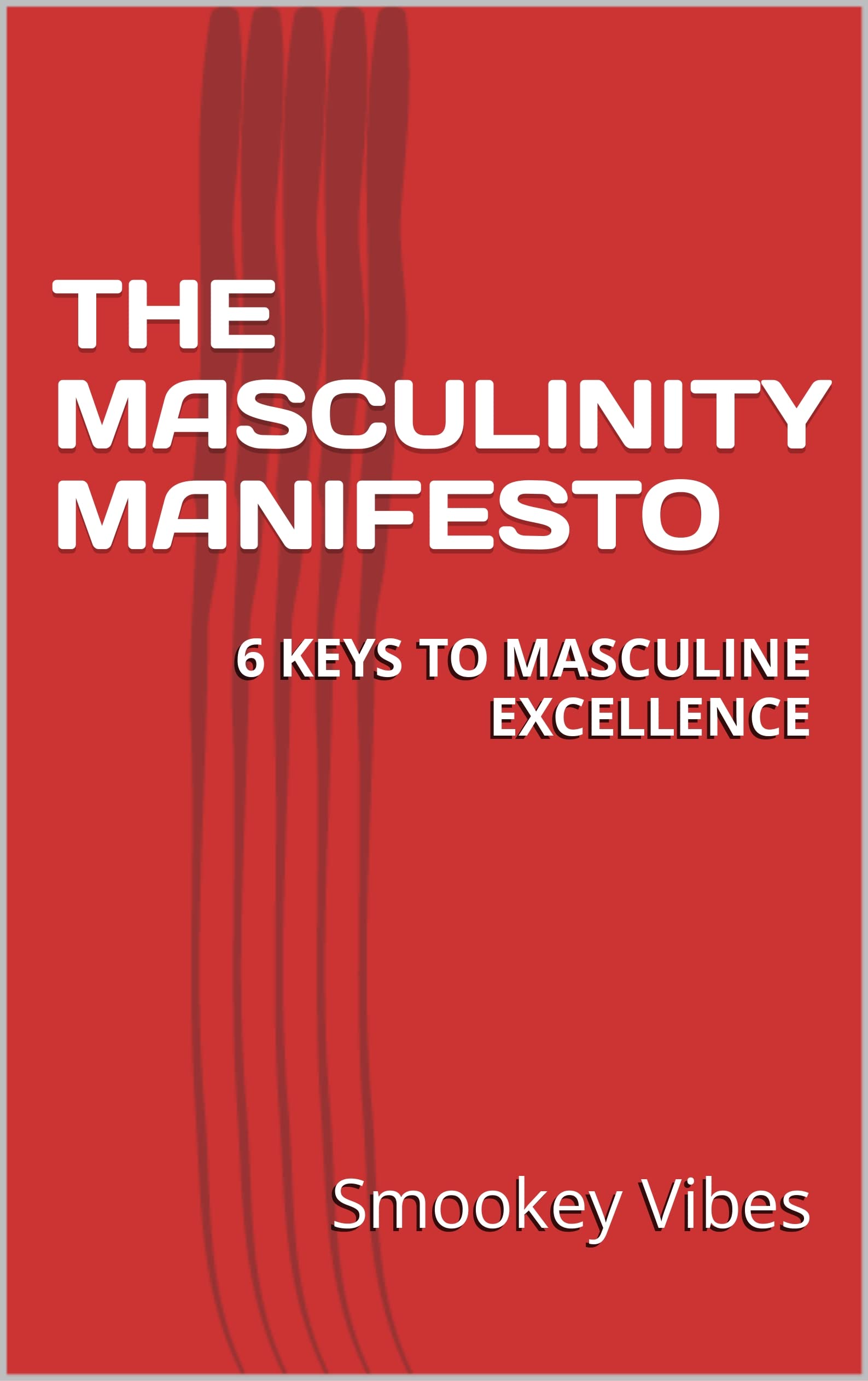 THE MASCULINITY MANIFESTO: SIX KEYS TO MASCULINE EXCELLENCE by Smookey ...