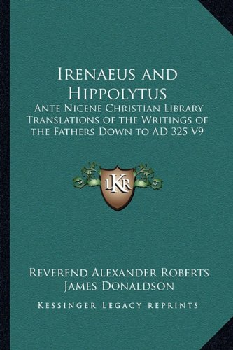 Irenaeus and Hippolytus: Ante Nicene Christian Library Translations of ...