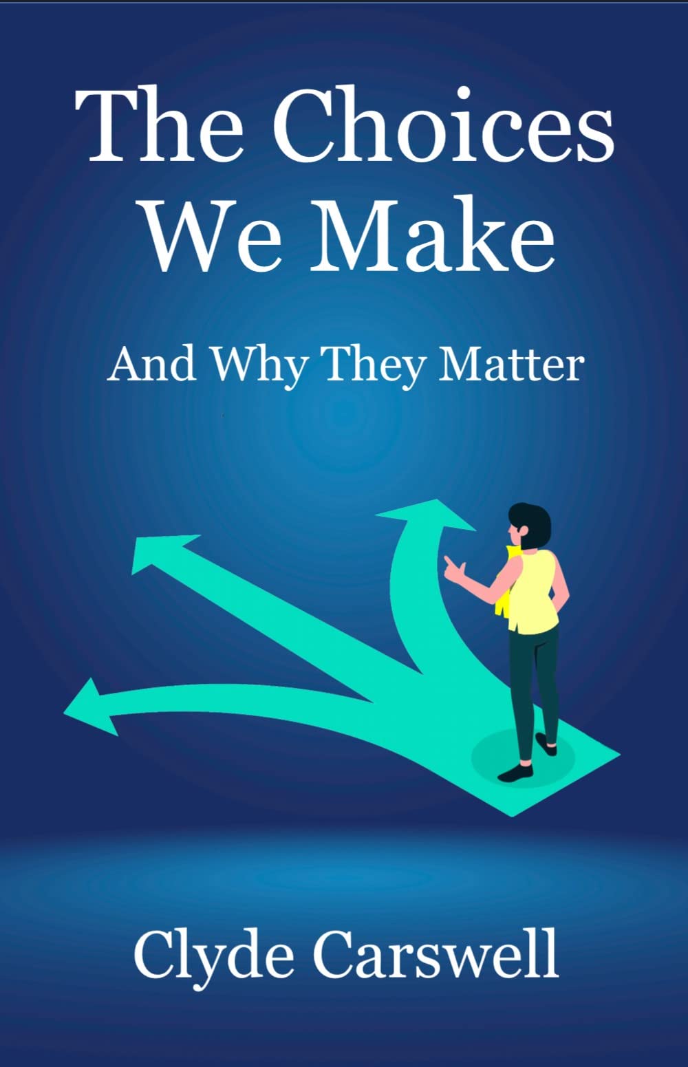 The Choices We Make: And Why They Matter by Clyde Carswell | Goodreads