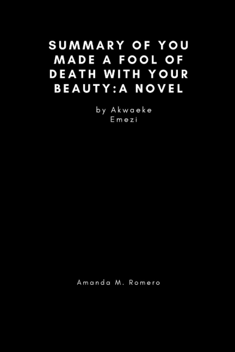 SUMMARY OF YOU MADE A FOOL OF DEATH WITH YOUR BEAUTY: A NOVEL by ...