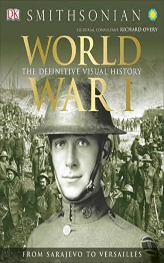World War I: The Definitive Visual History: From Sarajevo to Versailles ...