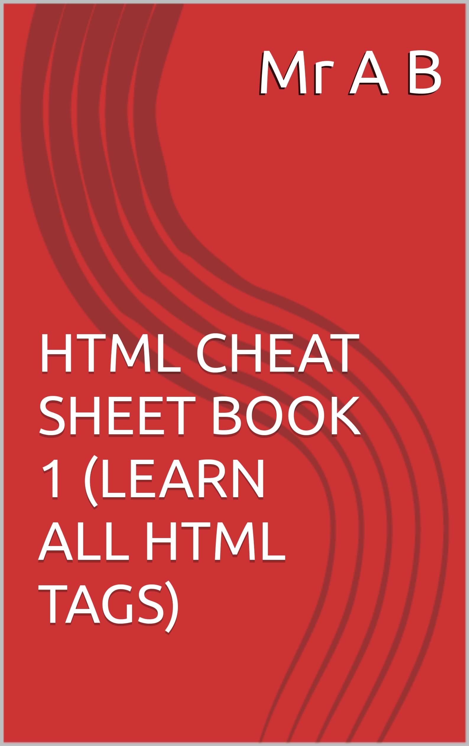 HTML CHEAT SHEET BOOK 1 (LEARN ALL HTML TAGS) by Mr A B | Goodreads