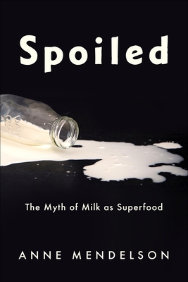 Spoiled: The Myth of Milk as Superfood by Anne Mendelson | Goodreads