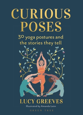 Curious Poses: 30 Yoga Postures and the Stories They Tell by Lucy ...