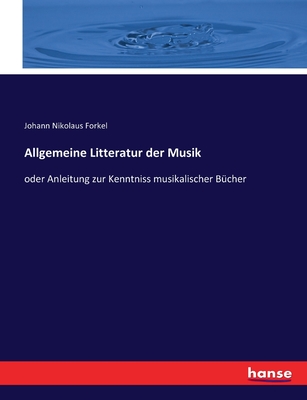 Allgemeine Litteratur der Musik: oder Anleitung zur Kenntniss ...