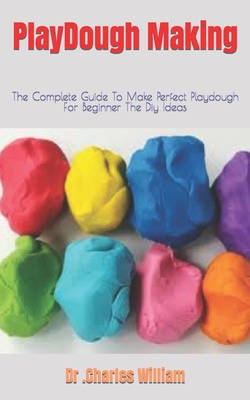 PlayDough Making: The Complete Guide To Make Perfect Playdough For ...