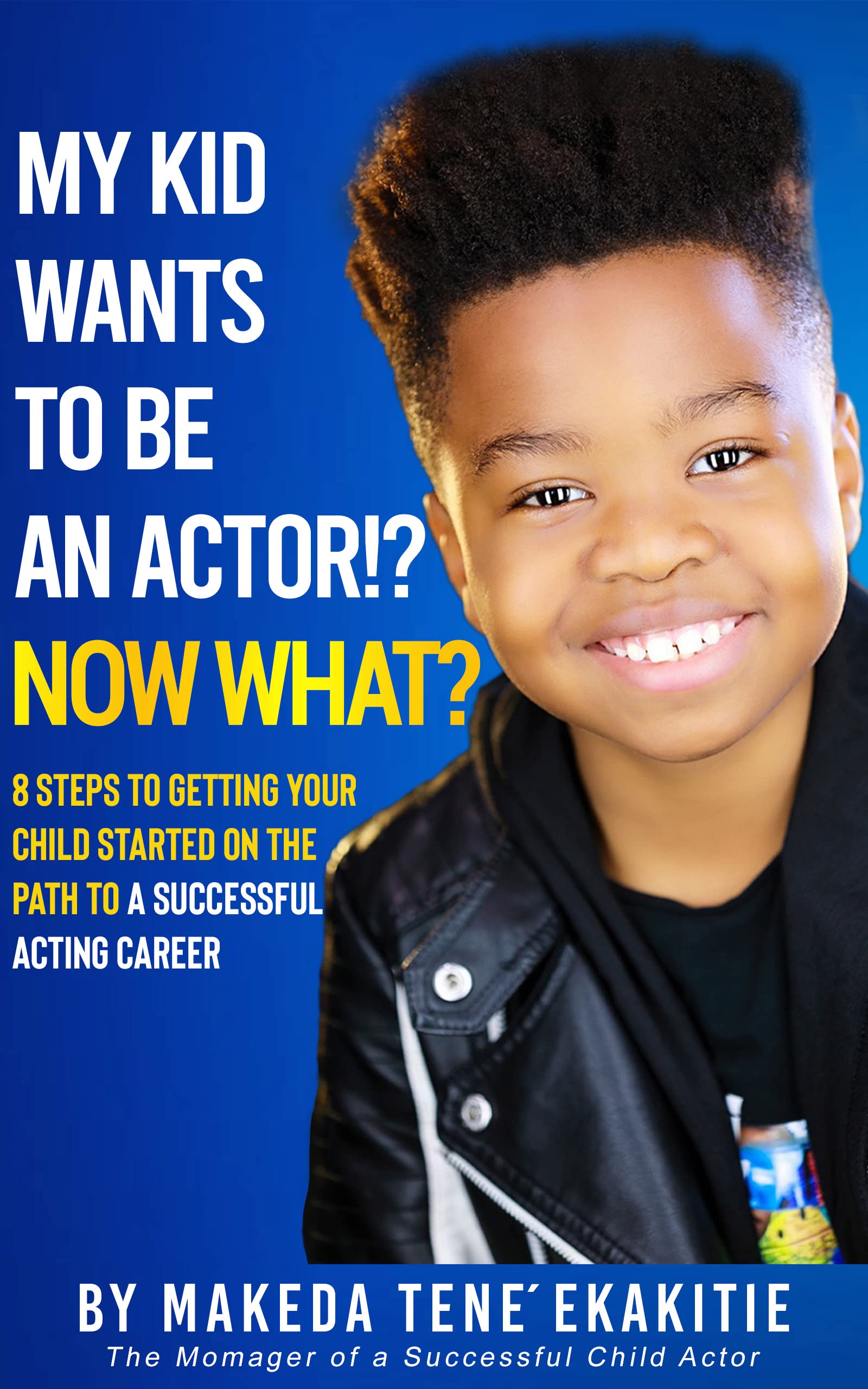 My Kid Wants to Be an Actor!? Now What?: 8 Steps to Getting Your Child ...
