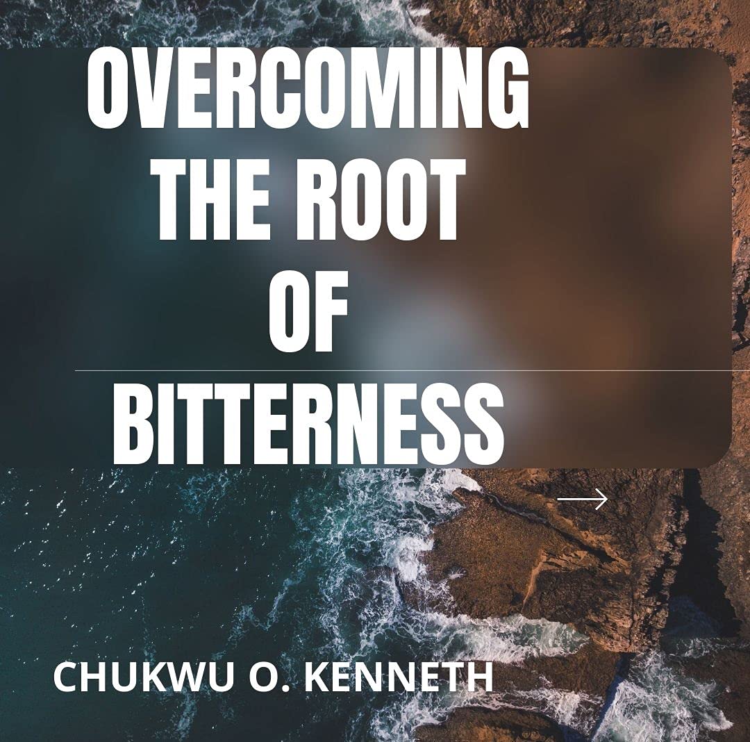 OVERCOMING THE ROOT OF BITTERNESS by CHUKWU O. KENNETH | Goodreads