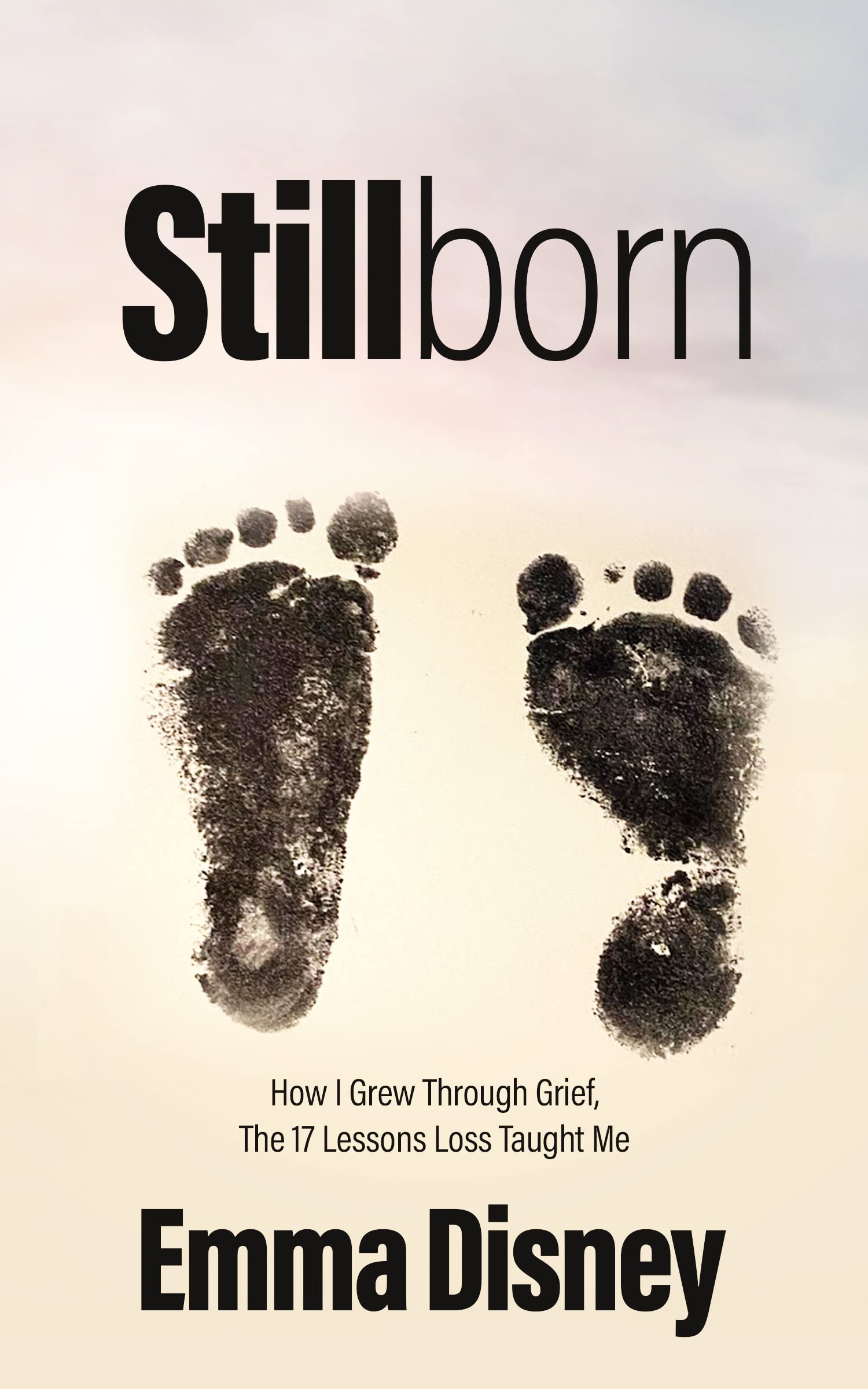 Stillborn: How I Grew Through Grief, The 17 Lessons Loss Taught Me by ...