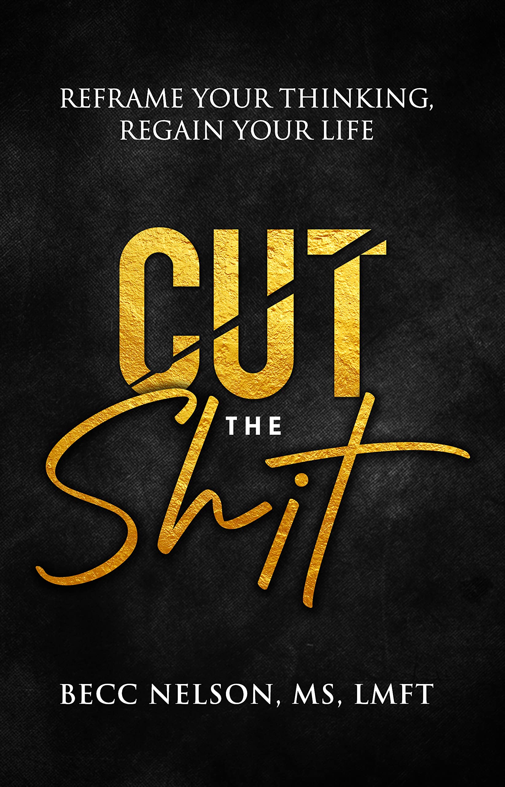 Cut the Shit: Reframe Your Thinking, Regain Your Life by Becc Nelson ...