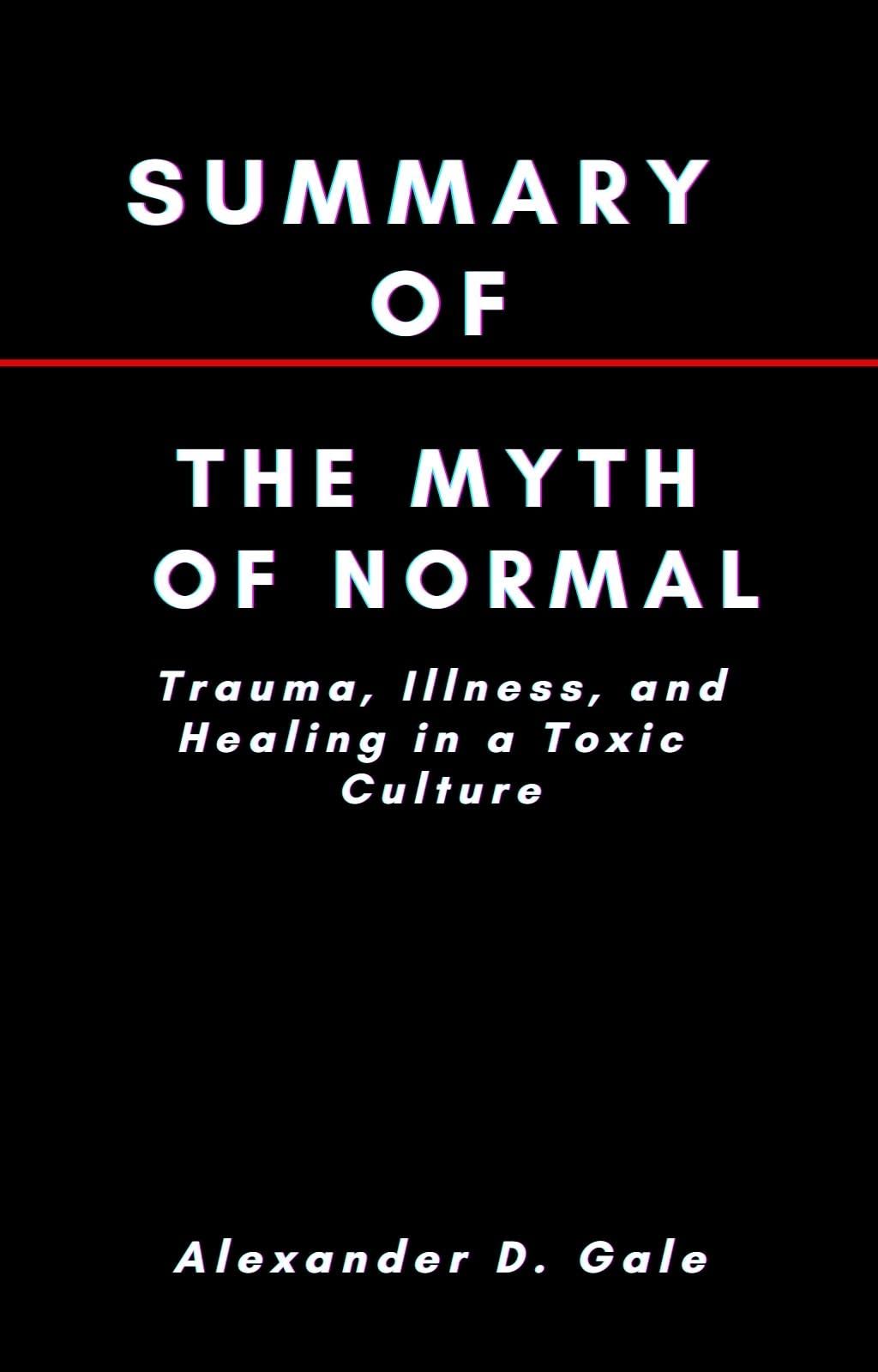 Summary of The Myth of Normal: Trauma, Illness, and Healing in a Toxic Culture by Alexander D ...
