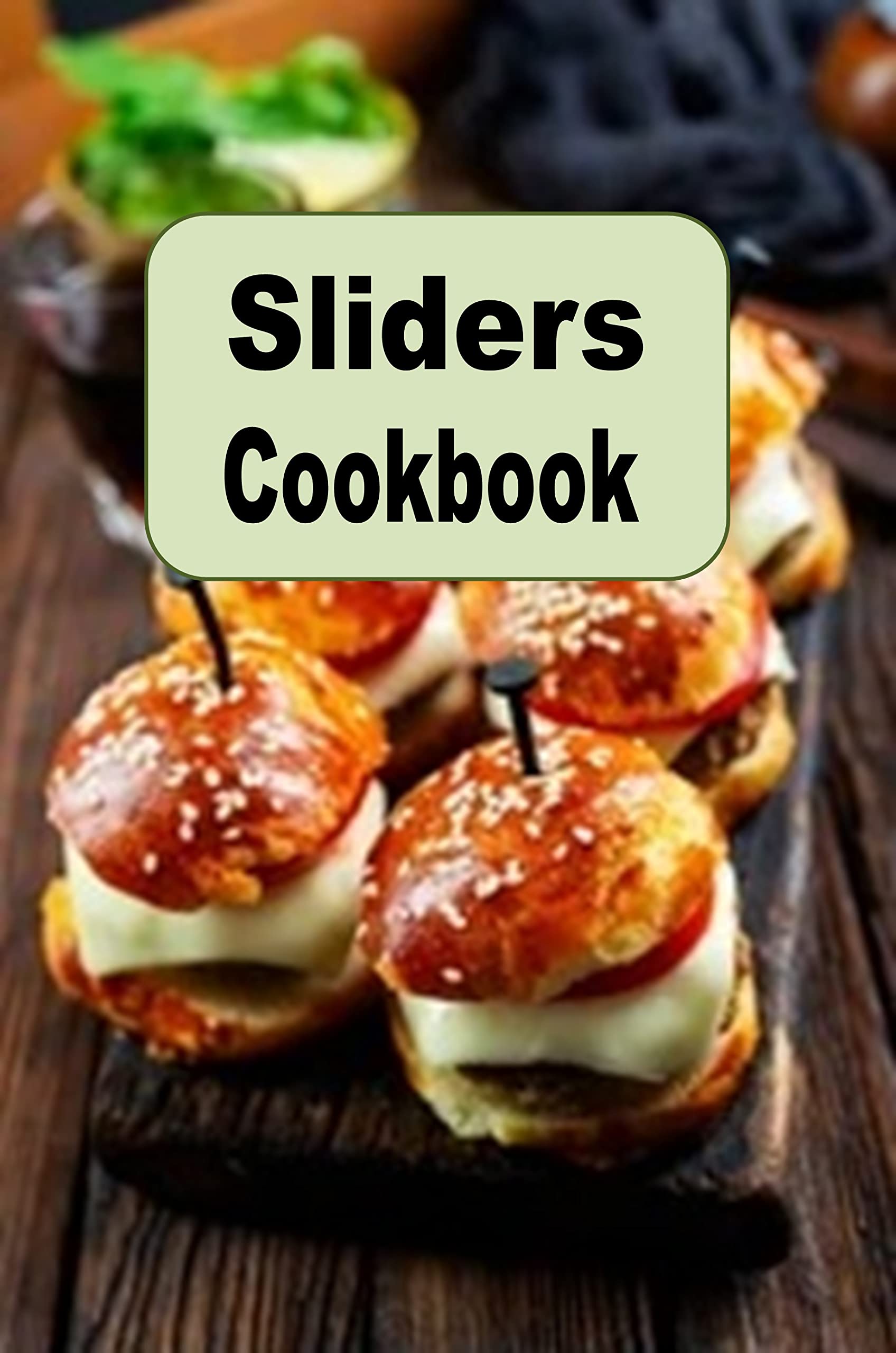 Sliders Cookbook: Recipes for Mini Hamburgers Cheeseburgers and ...