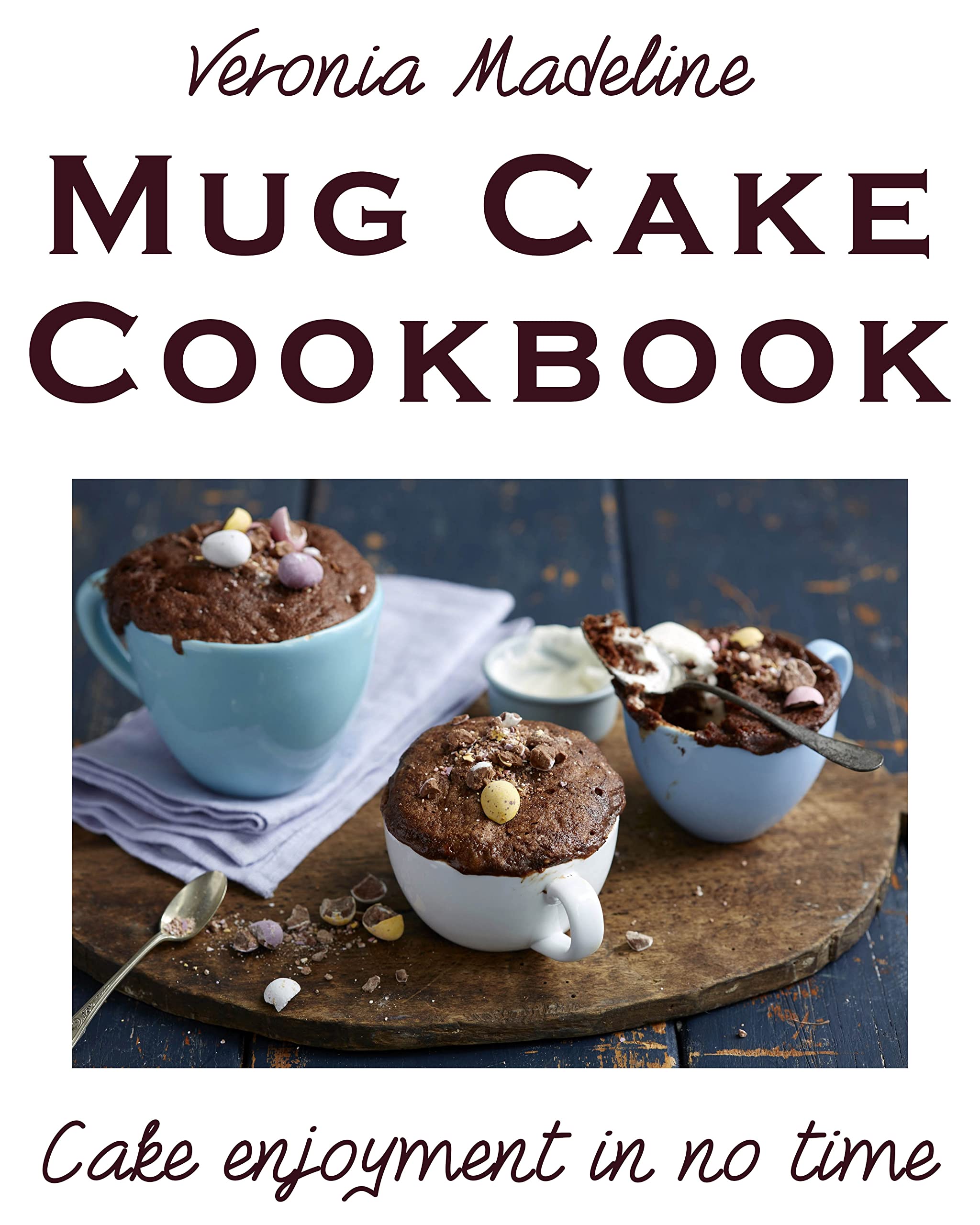 Mug Cake Cookbook: Cake enjoyment in no time by Veronia Madeline ...