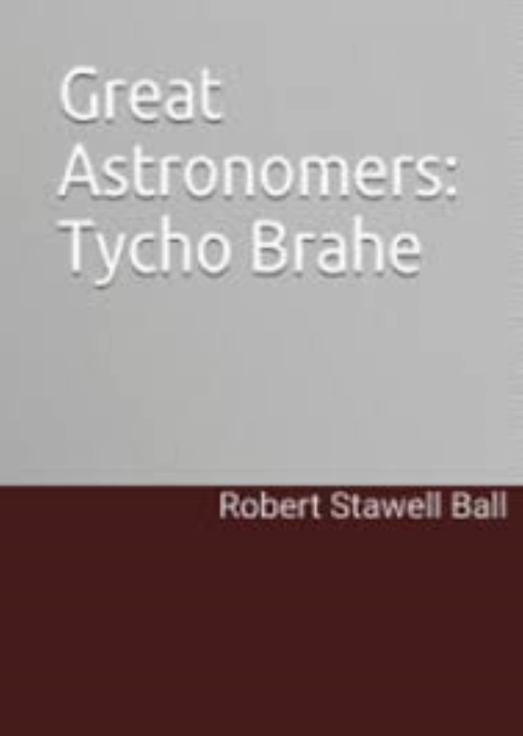 Great Astronomers: Tycho Brahe Annotated by Robert Stawell Ball | Goodreads