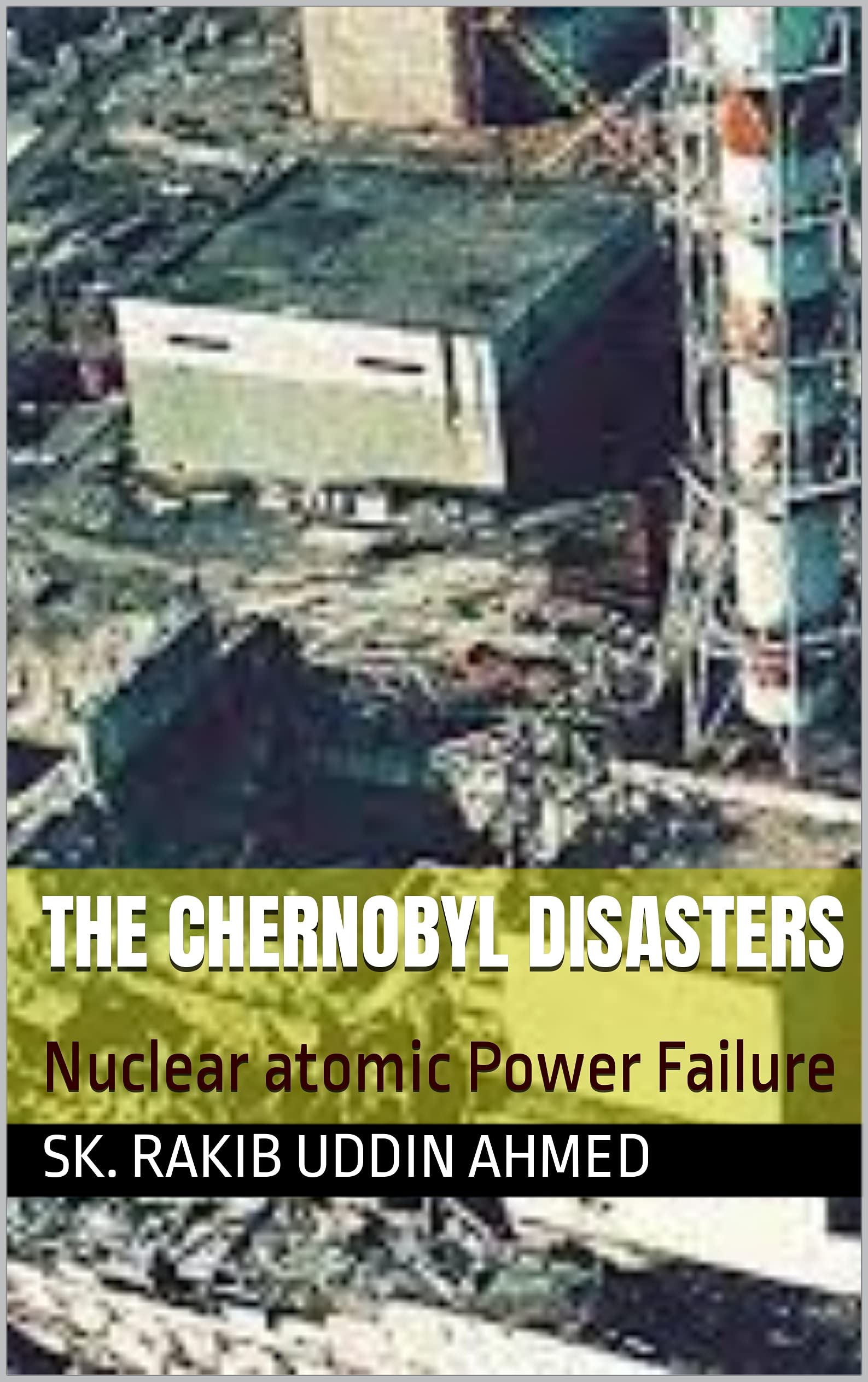 The Chernobyl Disasters: Nuclear atomic Power Failure by Sk. Rakib ...