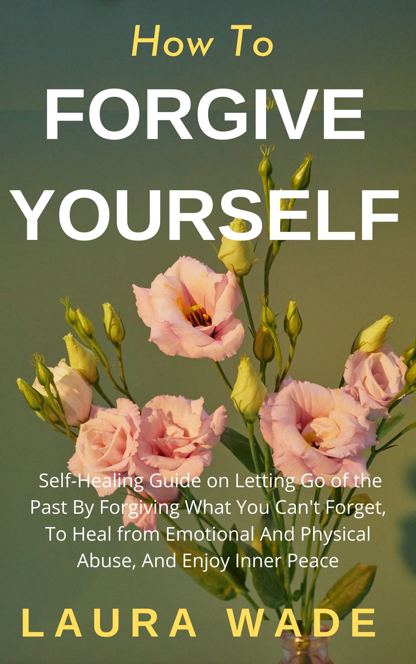 How To Forgive Yourself: Self-Healing Guide on Letting Go of the Past ...