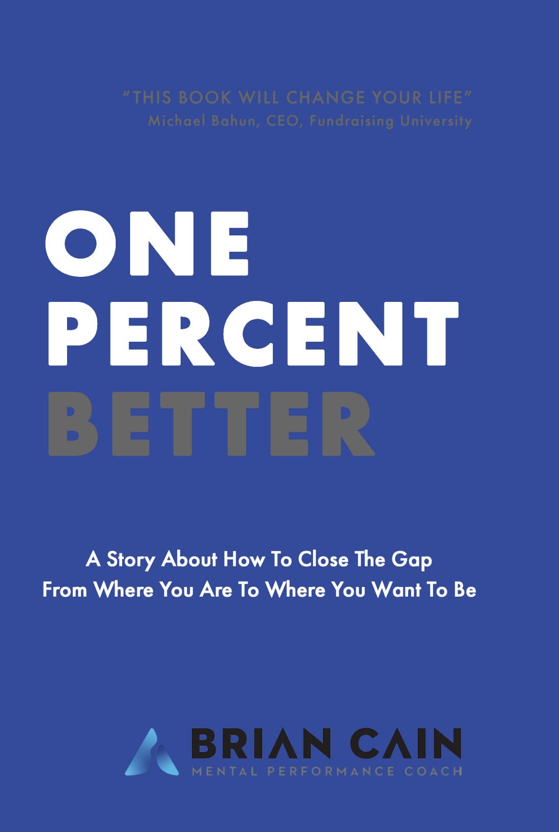 One Percent Better: A Story About How To Close The Gap From Where You ...