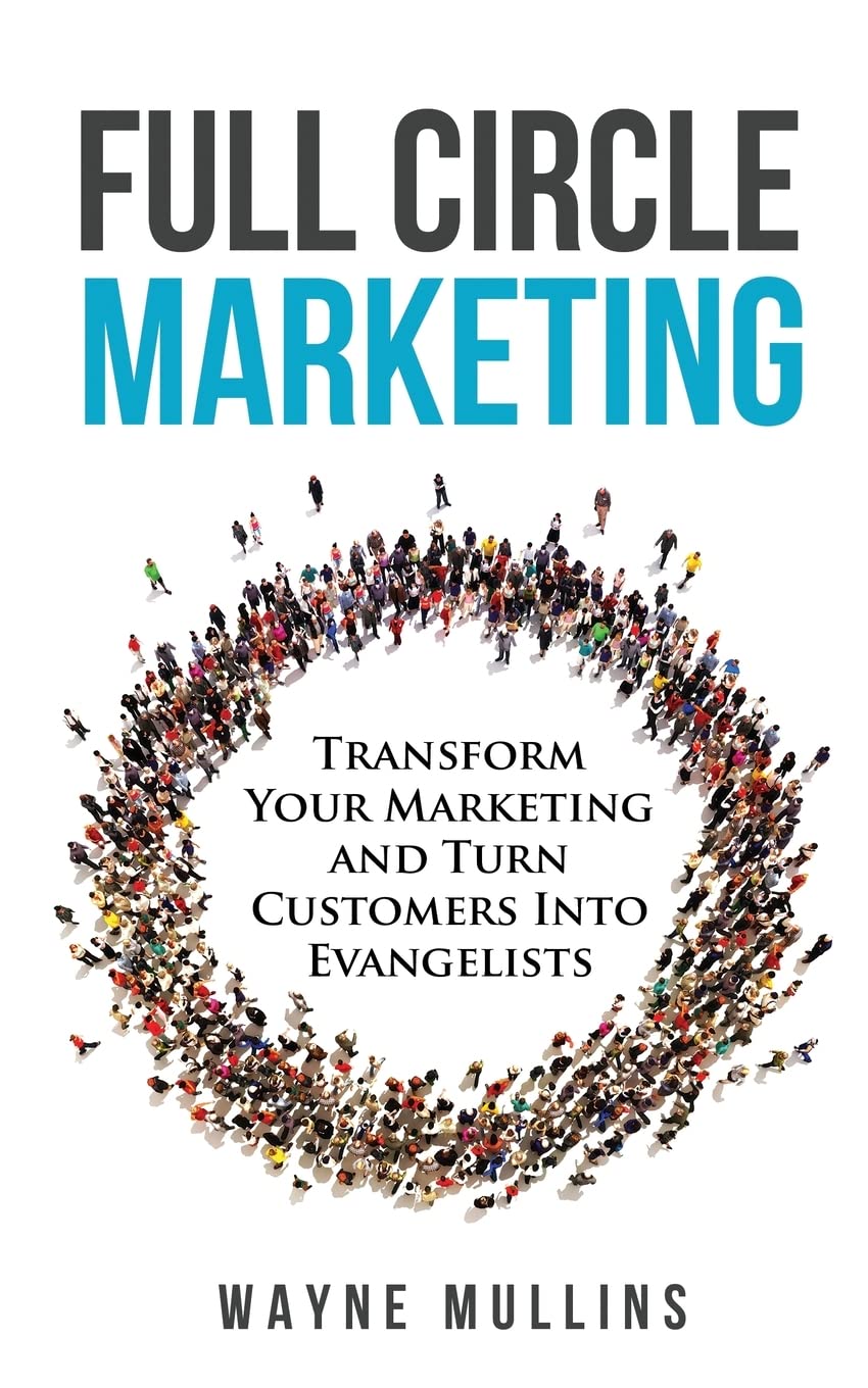Full Circle Marketing: Transform Your Marketing & Turn Customers Into ...