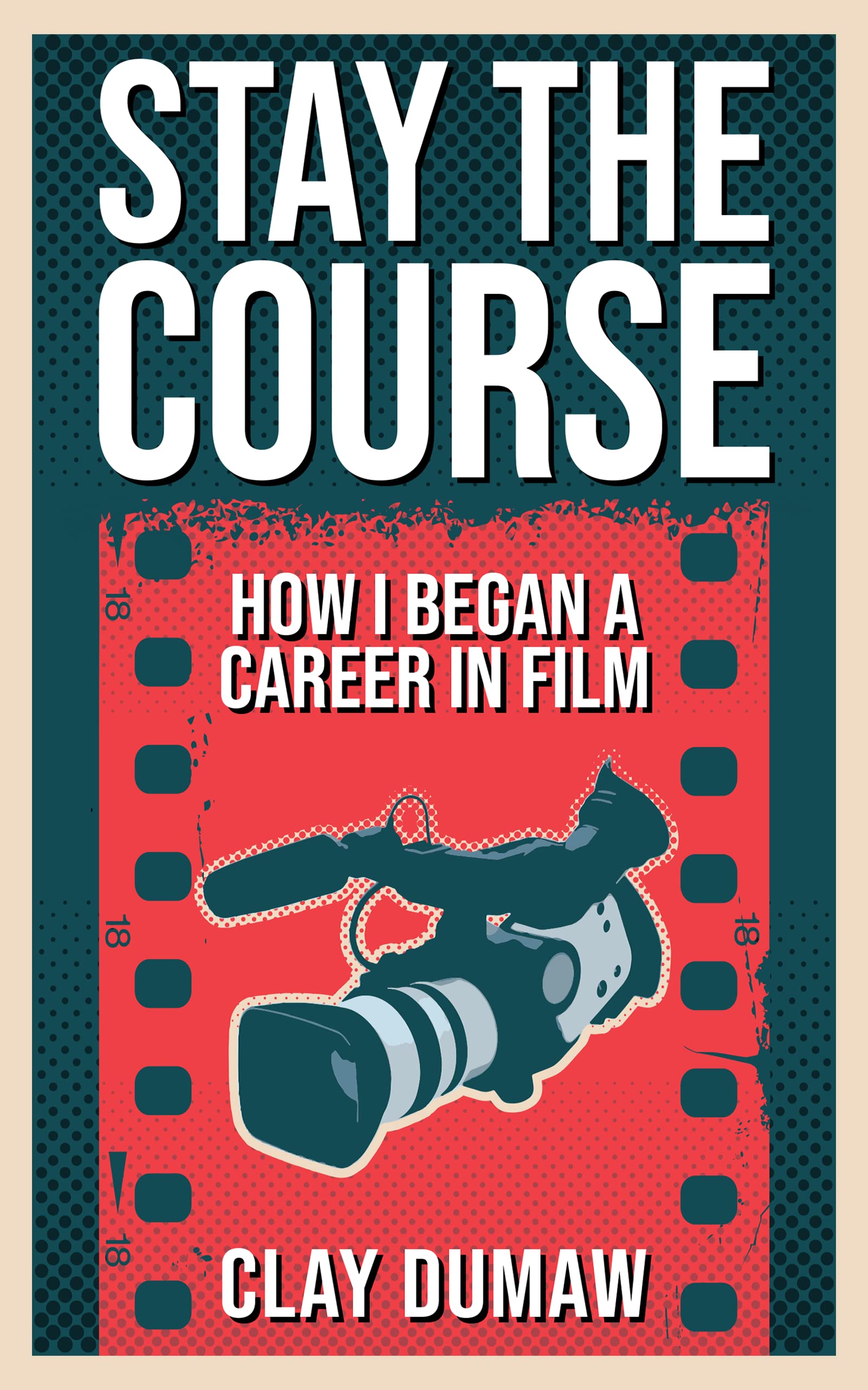 Stay the Course: How I Began a Career in Film by Clay Dumaw | Goodreads
