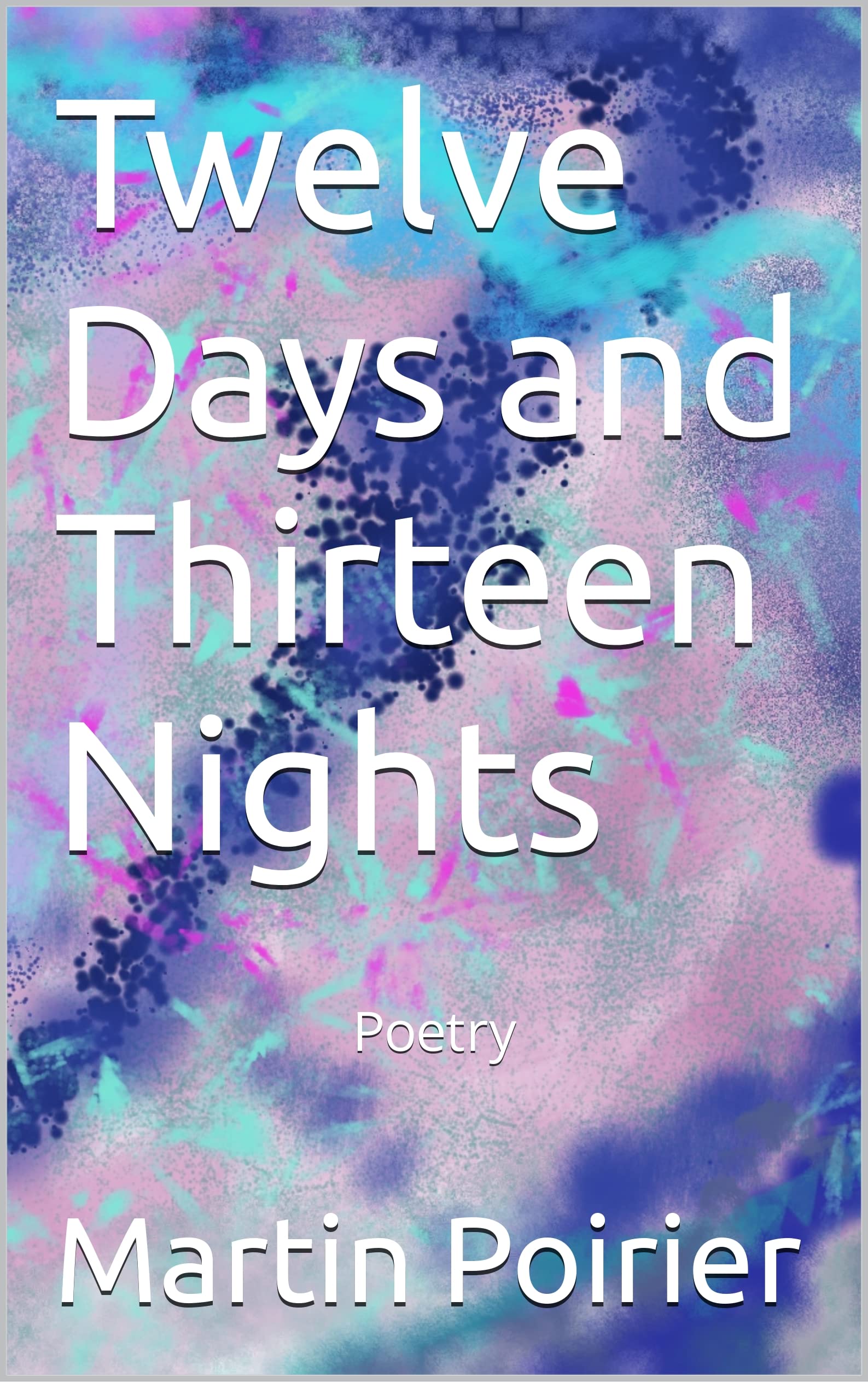Twelve Days and Thirteen Nights: Poetry by Martin Poirier | Goodreads