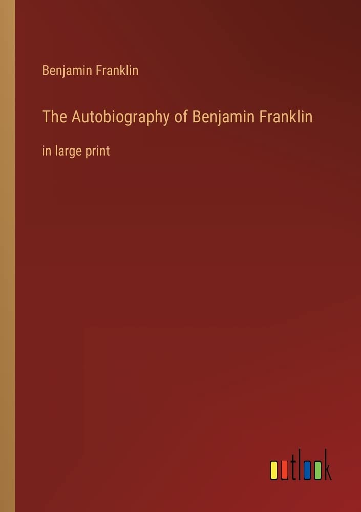The Autobiography of Benjamin Franklin: in large print by Benjamin ...