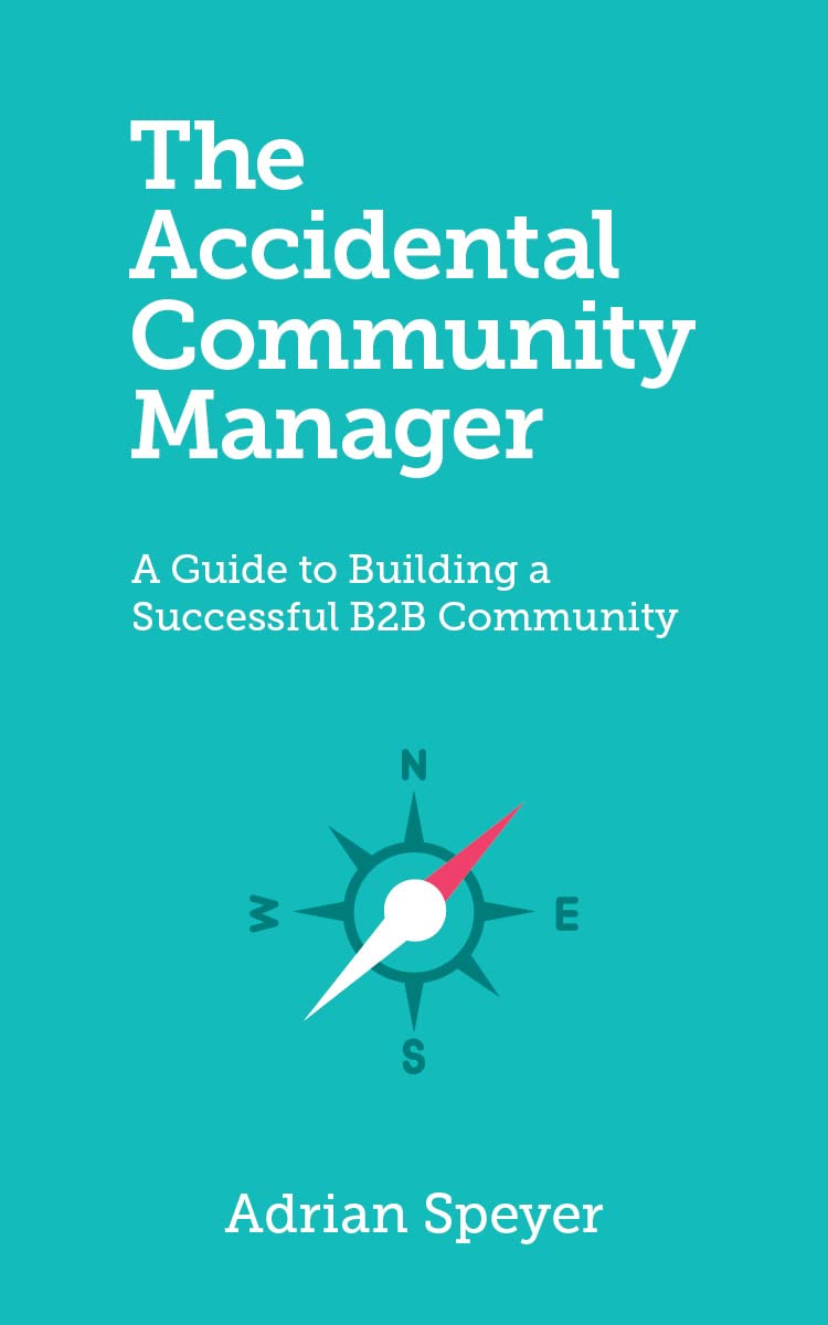The Accidental Community Manager: A Guide to Building a Successful B2B Community by Adrian ...