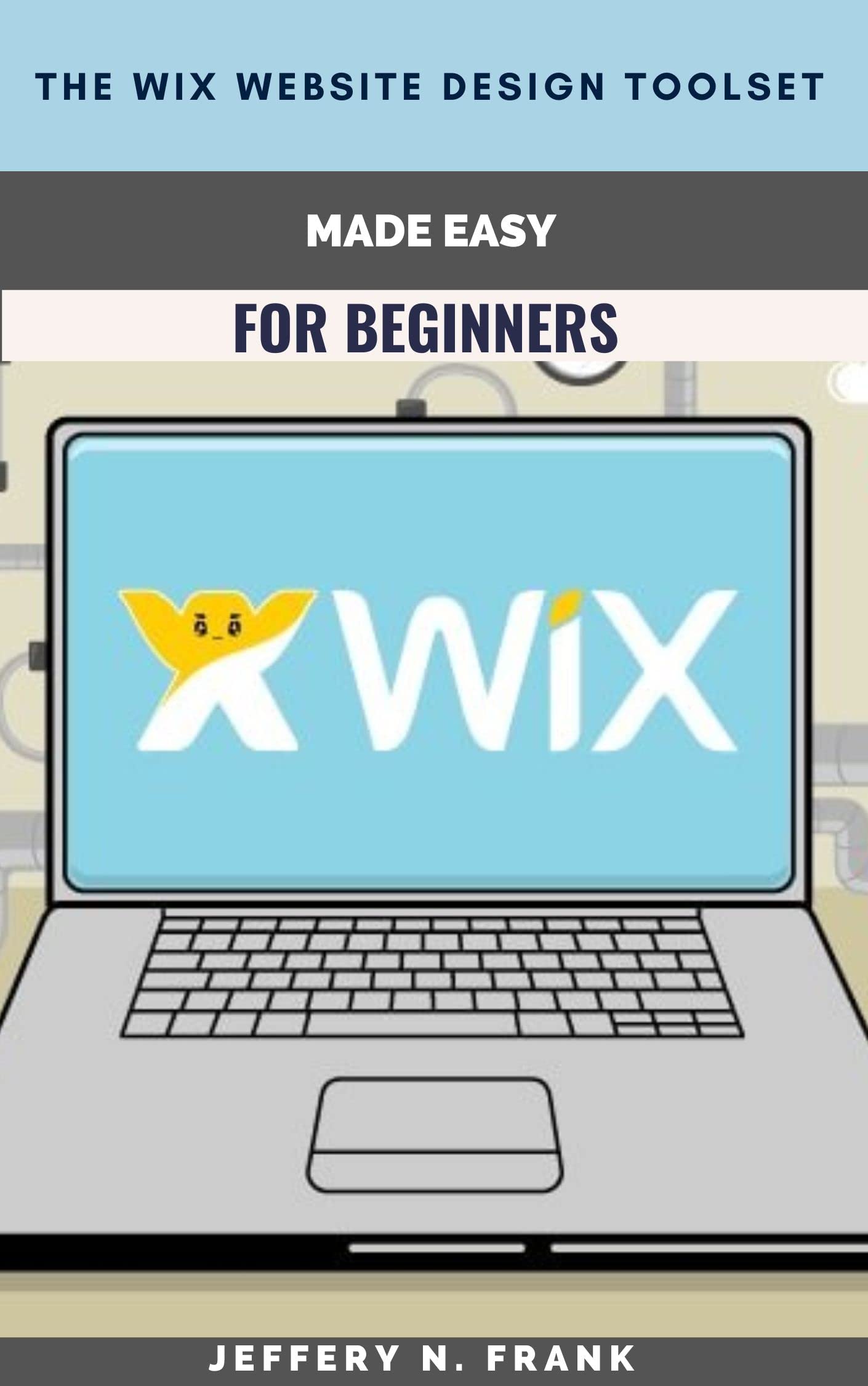 The Wix Website Design Toolset Made Easy For Beginners And Dummies by JEFFERY N. FRANK | Goodreads