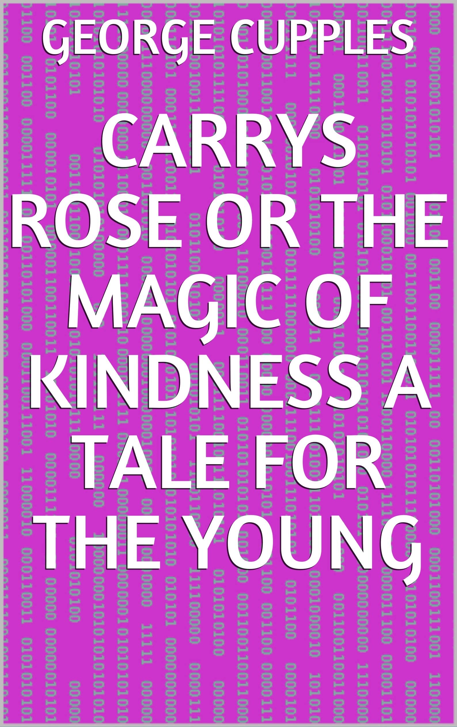 Carrys Rose or the Magic of Kindness A Tale for the Young by George ...